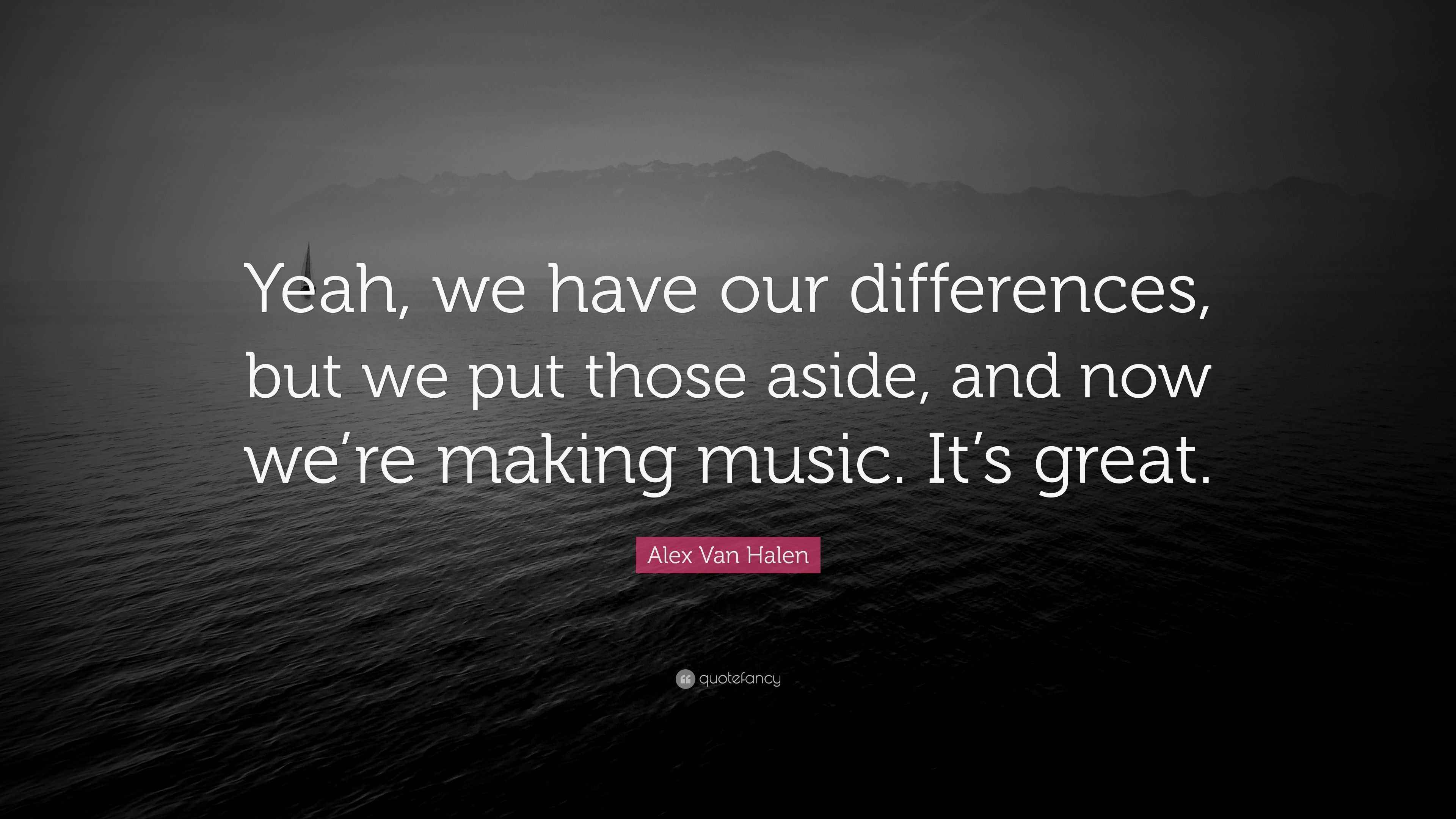 Alex Van Halen Quote: “Yeah, we have our differences, but we put those ...