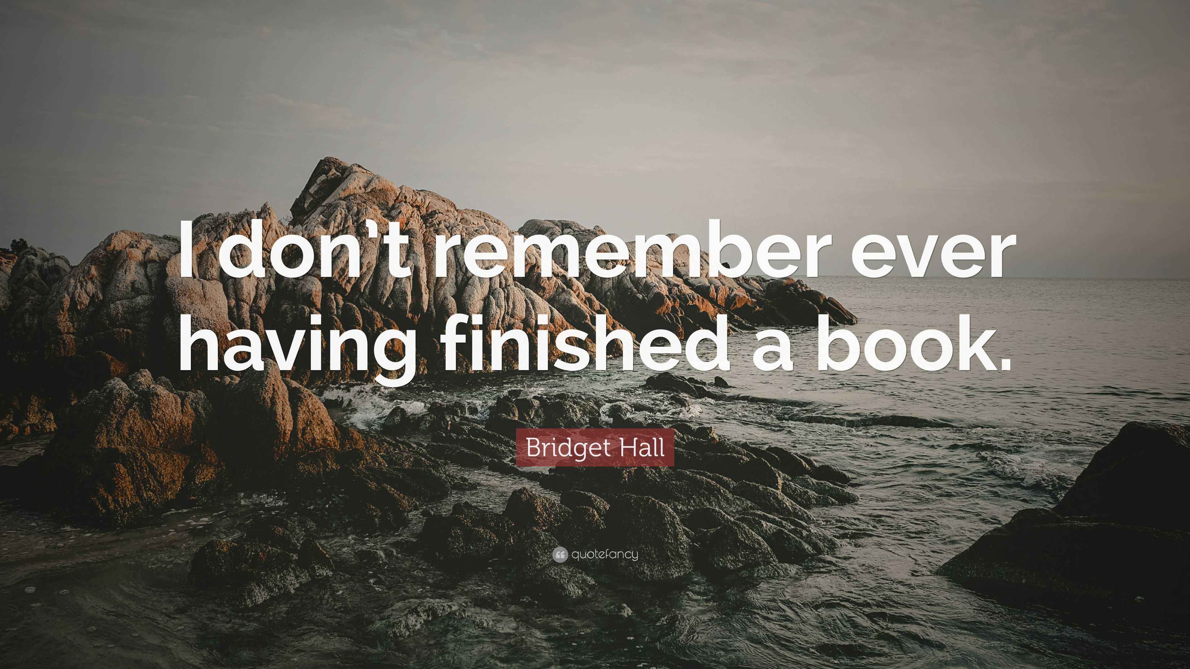Bridget Hall Quote: “I don’t remember ever having finished a book.”