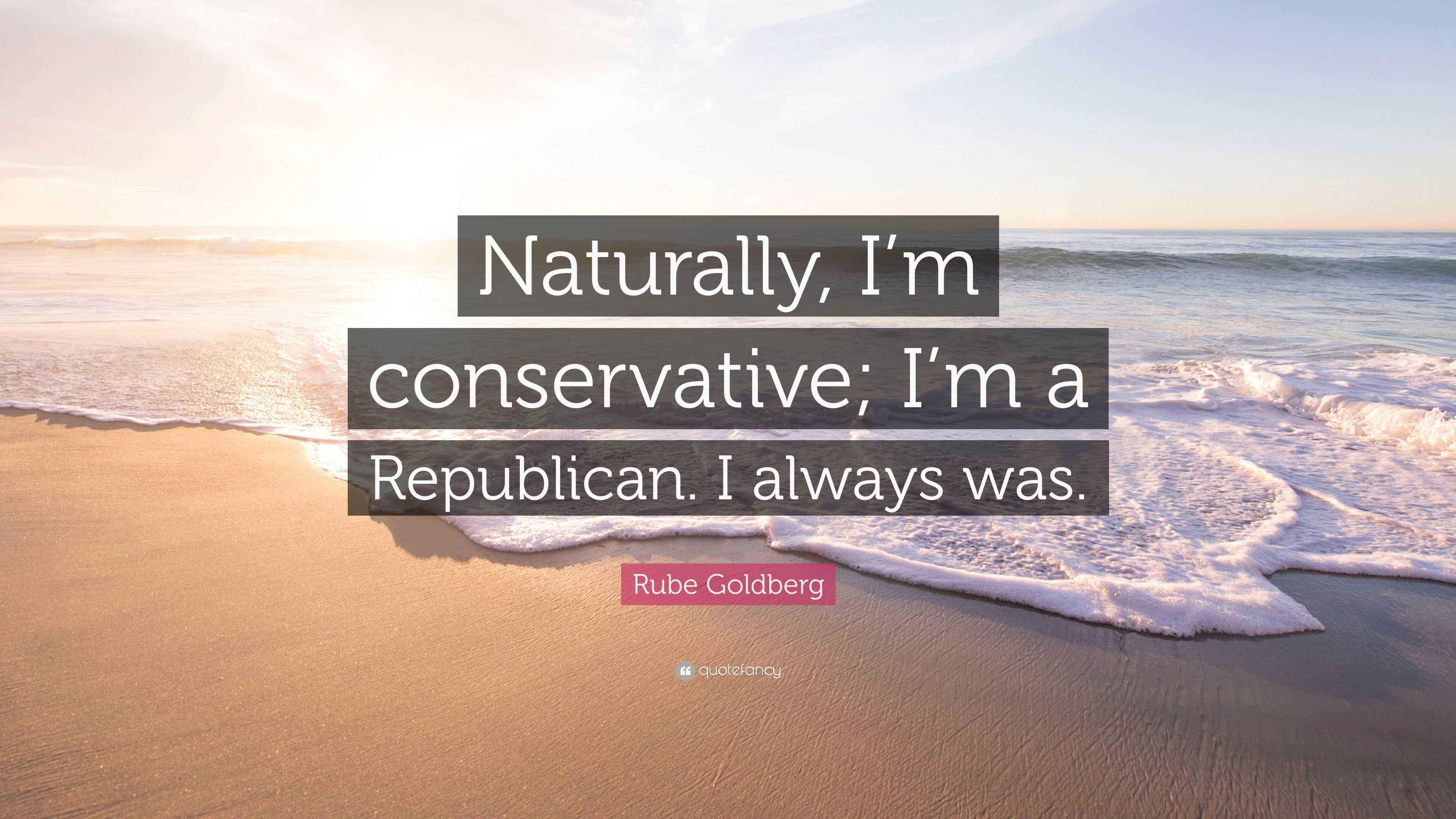 Rube Goldberg Quote: “Naturally, I’m conservative; I’m a Republican. I ...