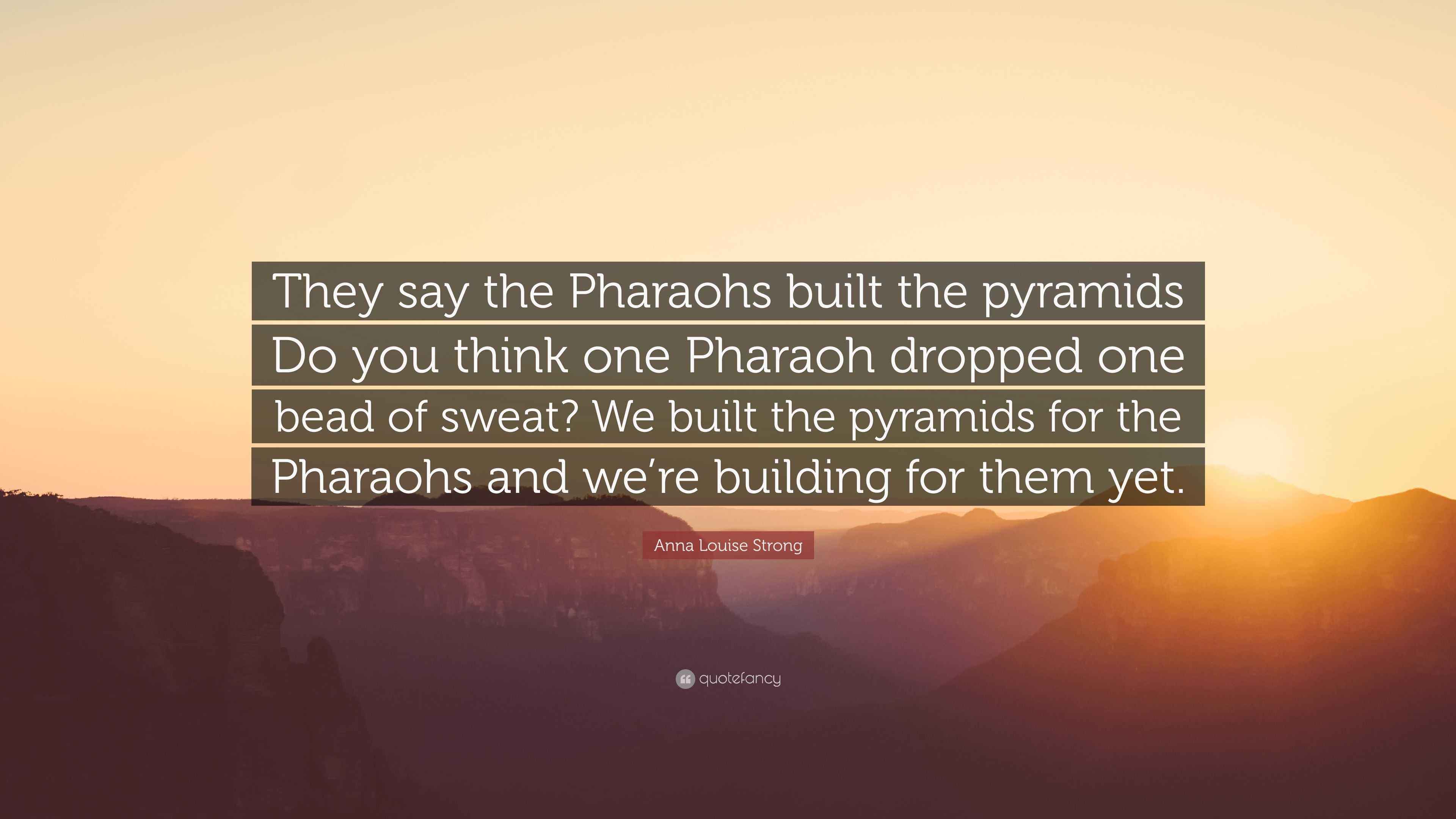 Anna Louise Strong Quote: “They say the Pharaohs built the pyramids Do ...