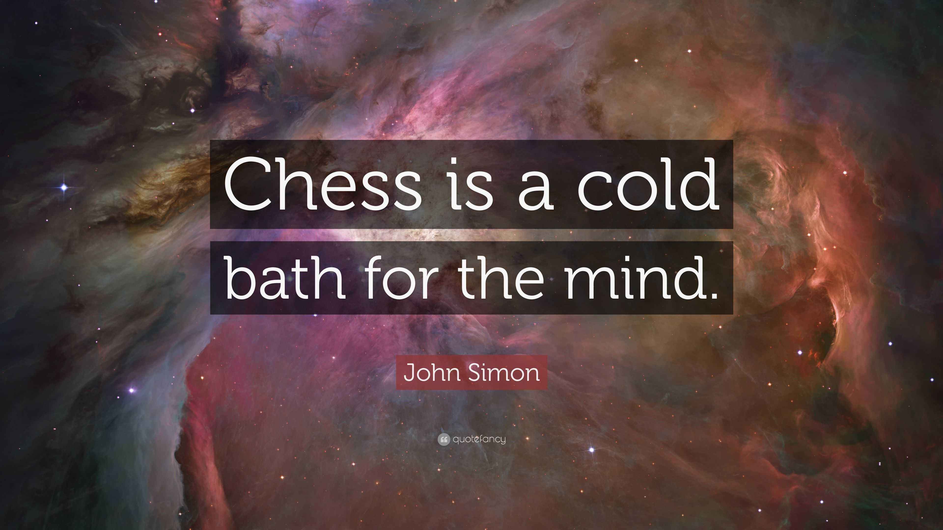 John Simon Quote: “Chess is a cold bath for the mind.”