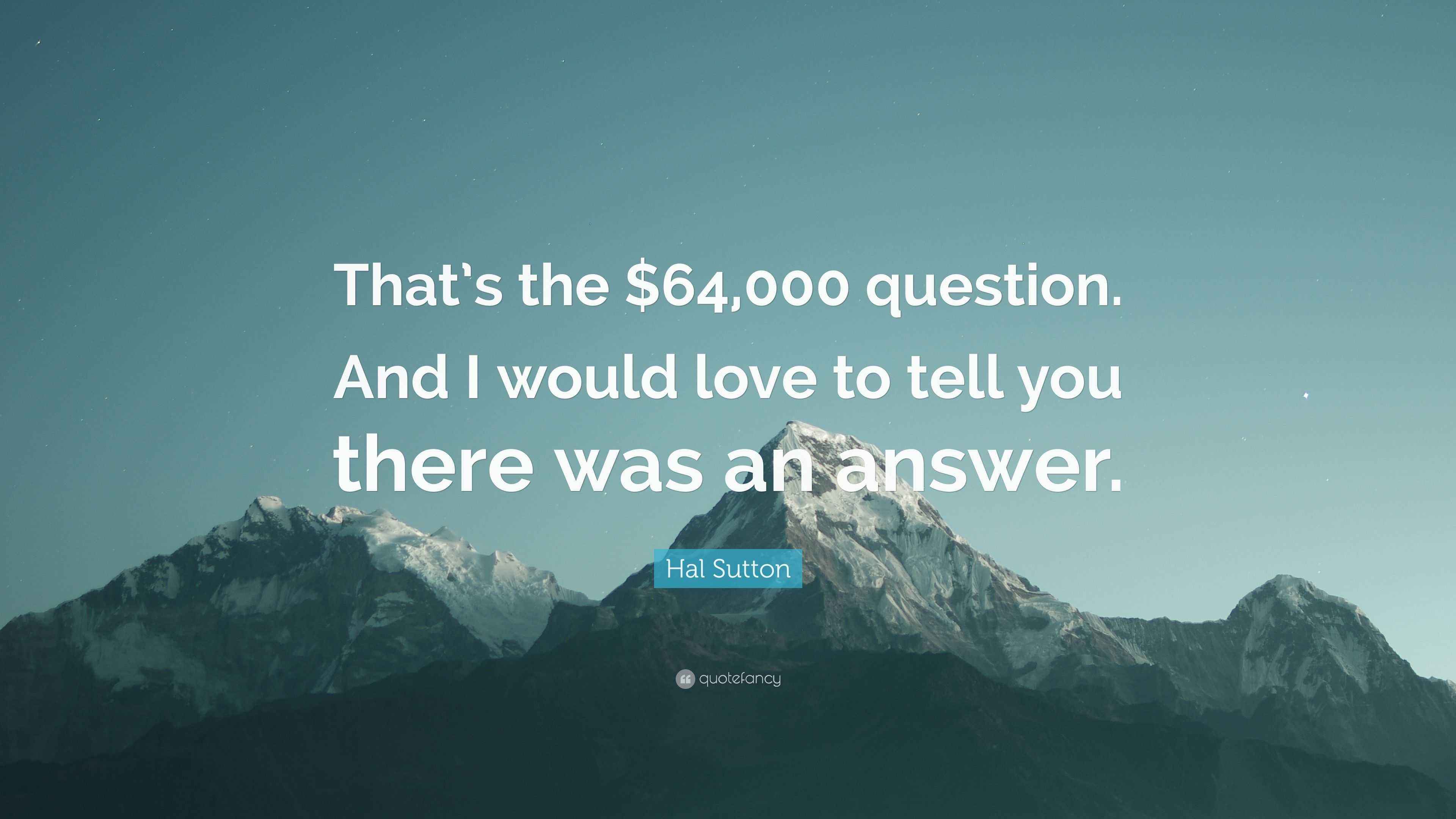 Hal Sutton Quote: “That’s the $64,000 question. And I would love to tell you there was an answer.”