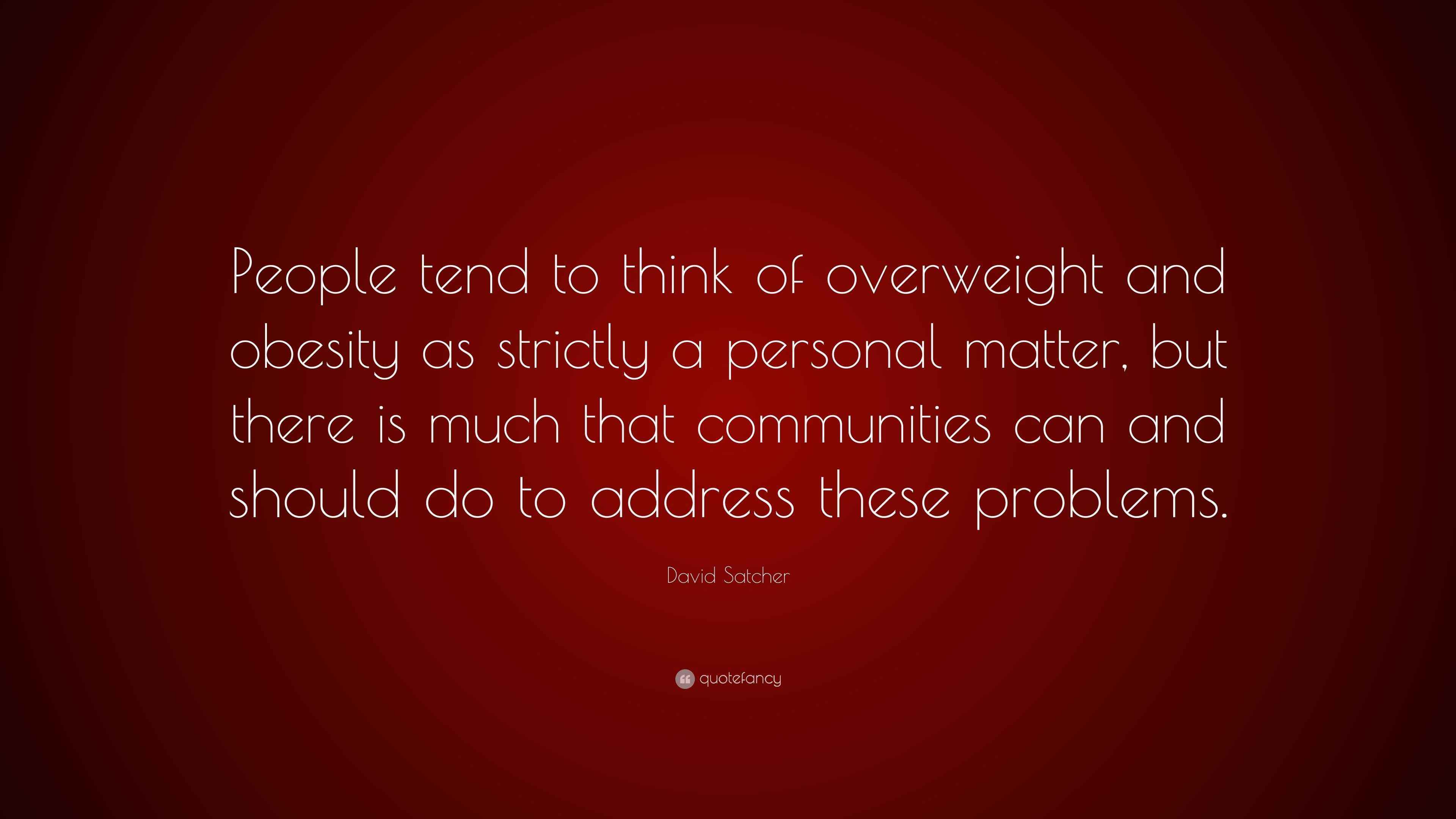 David Satcher Quote: “People tend to think of overweight and obesity as ...
