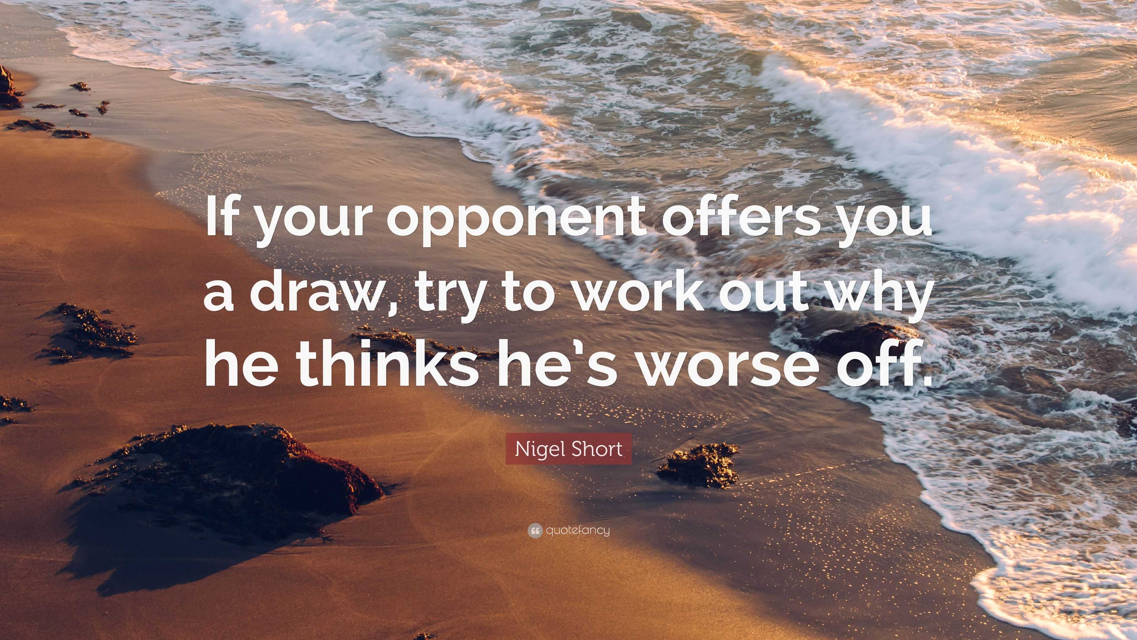 Nigel Short Quote: “If your opponent offers you a draw, try to work out ...