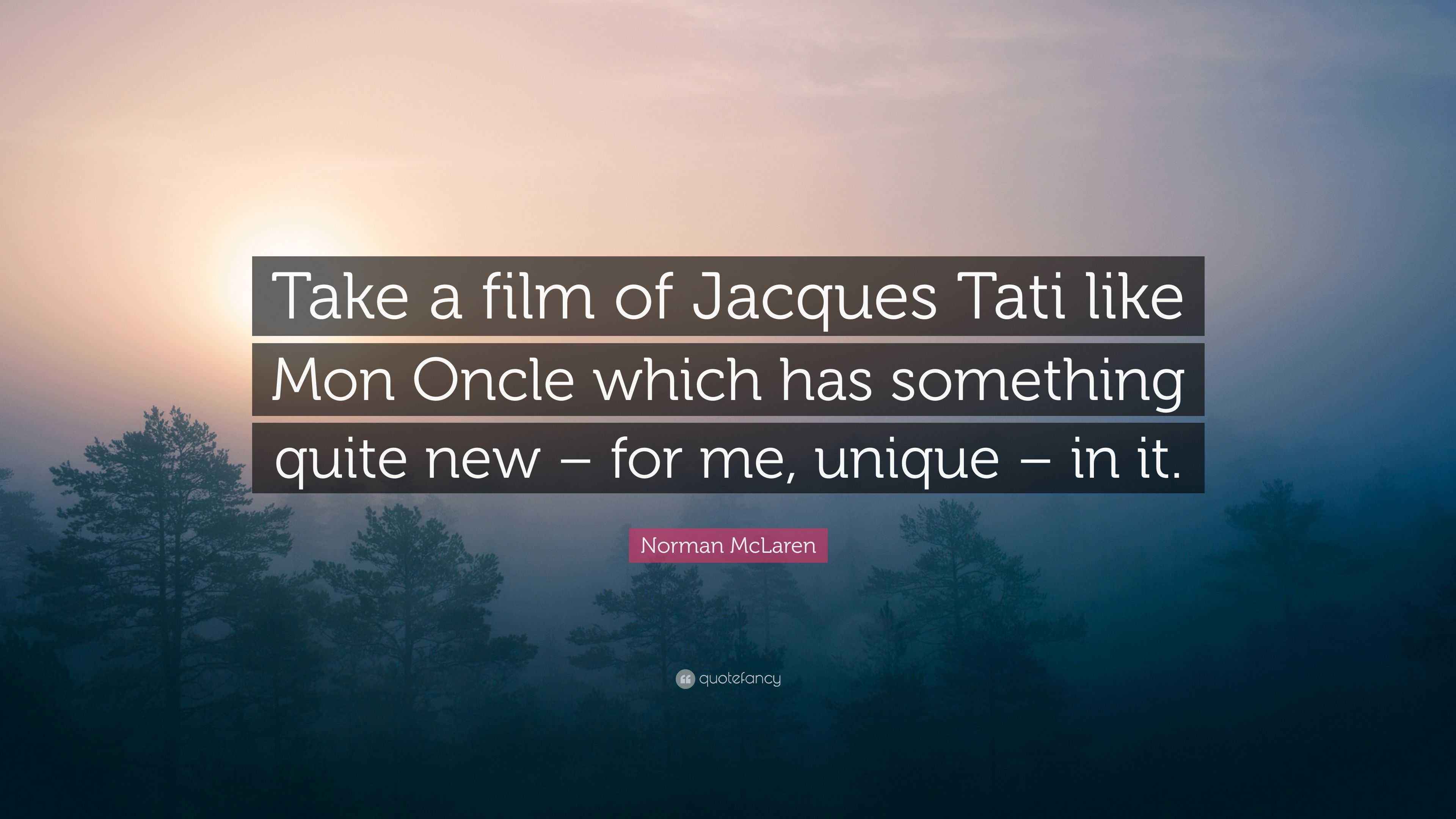Norman McLaren Quote: “Take a film of Jacques Tati like Mon Oncle which ...
