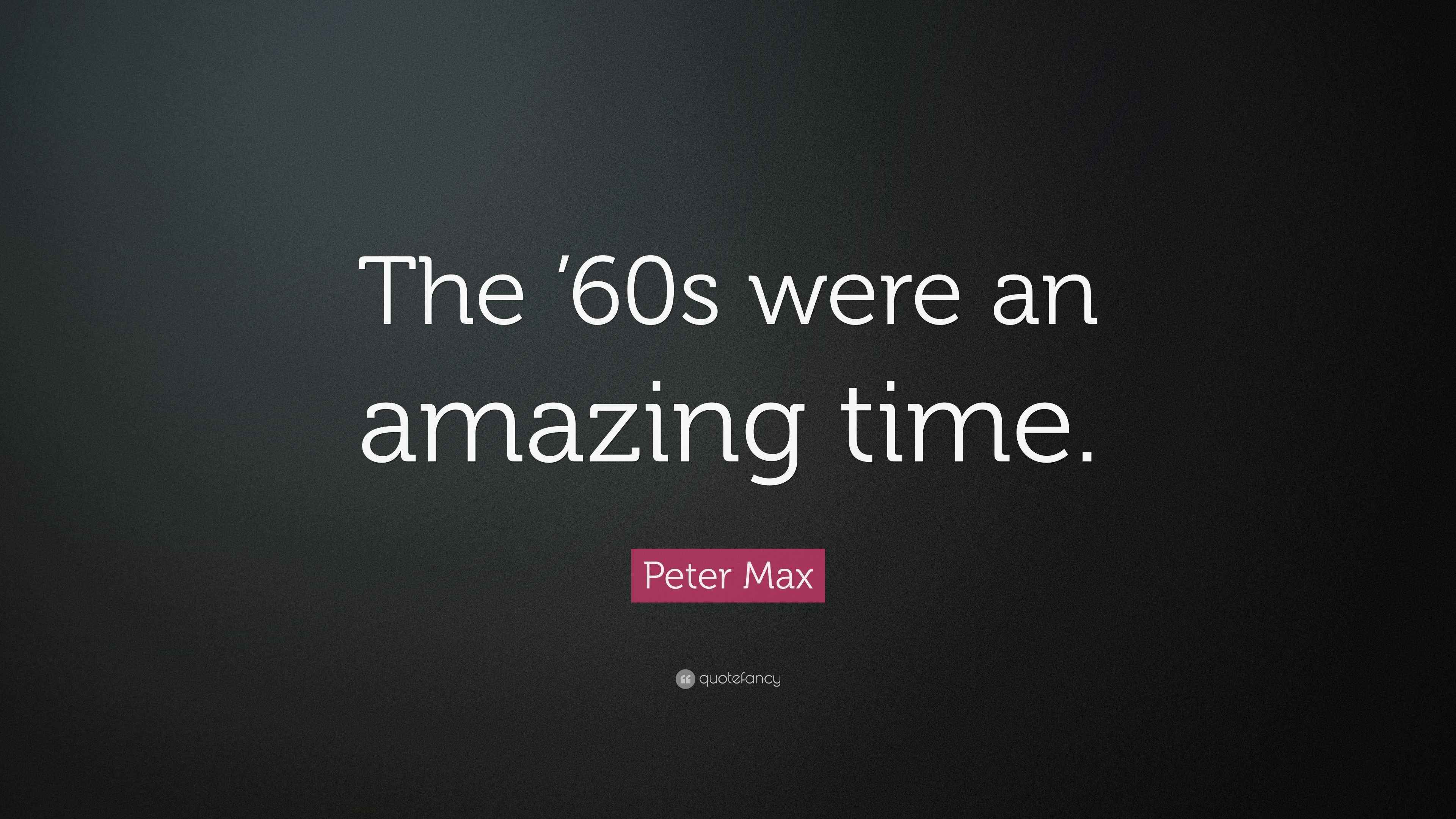Peter Max Quote: “The ’60s were an amazing time.”