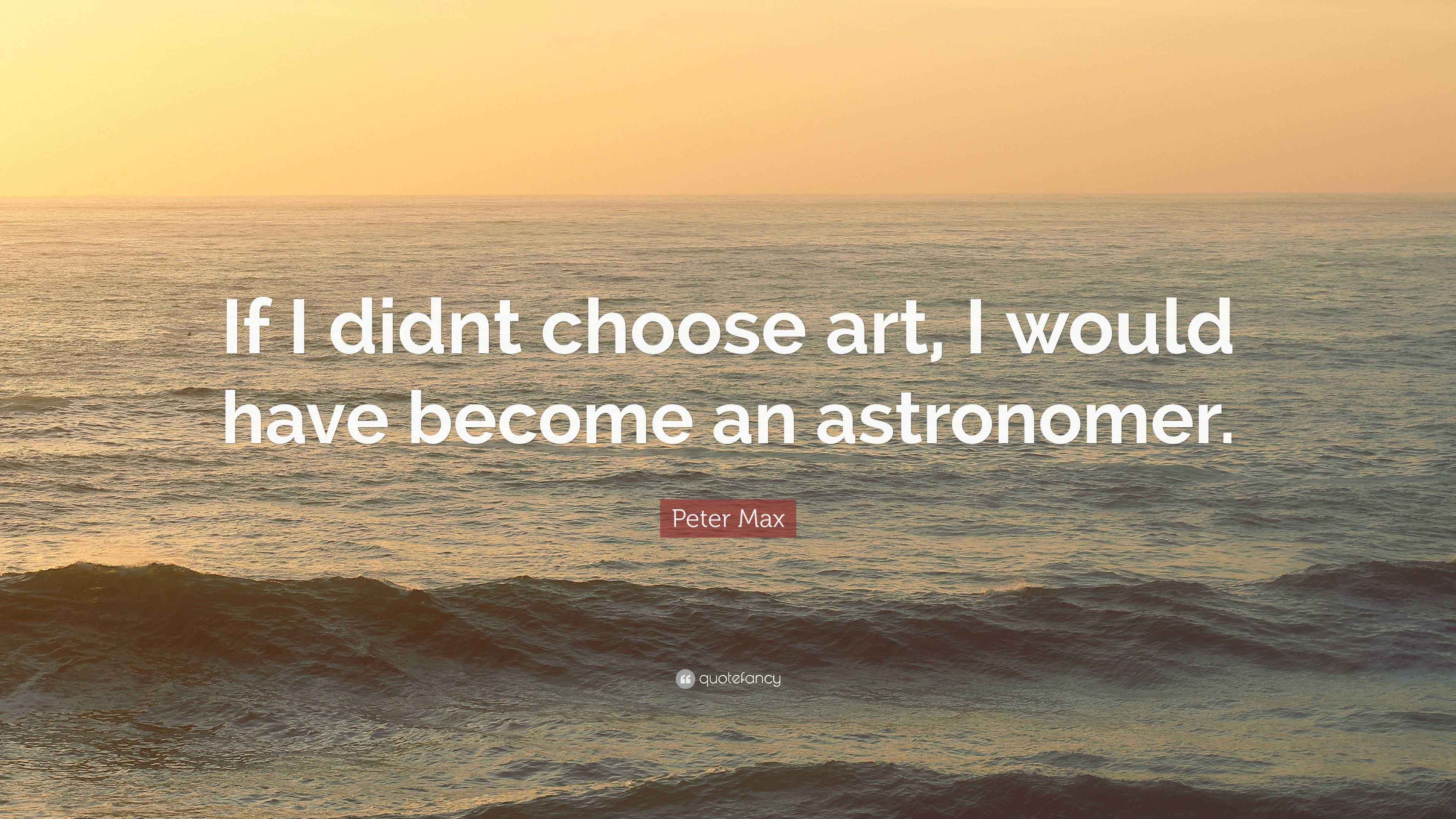 Peter Max Quote: “If I didnt choose art, I would have become an ...