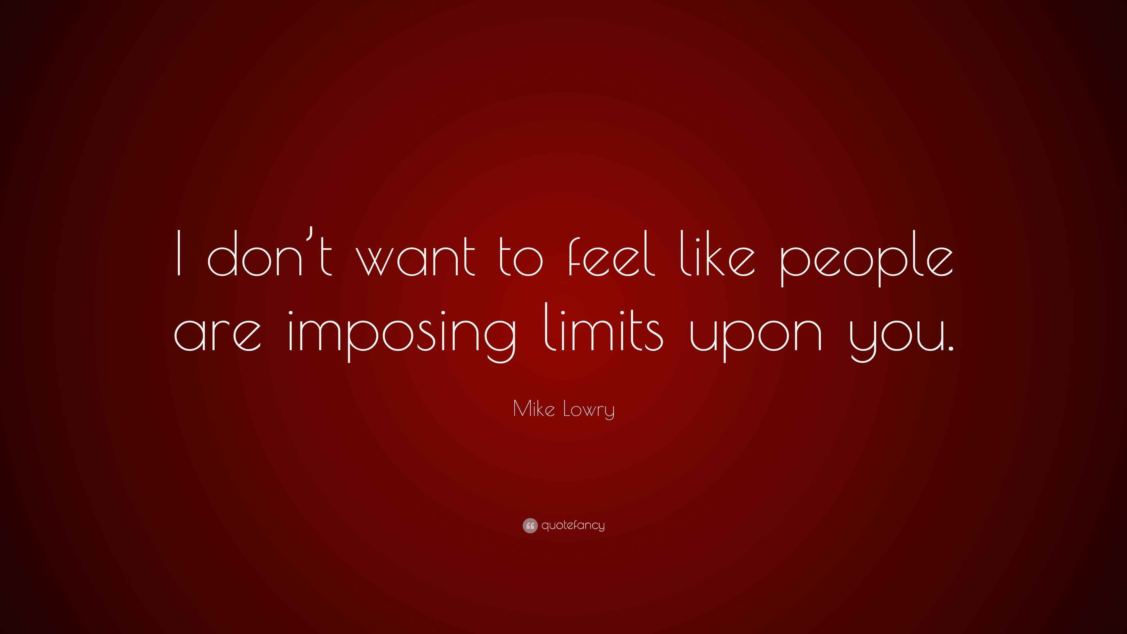 Mike Lowry Quote: “I don’t want to feel like people are imposing limits ...