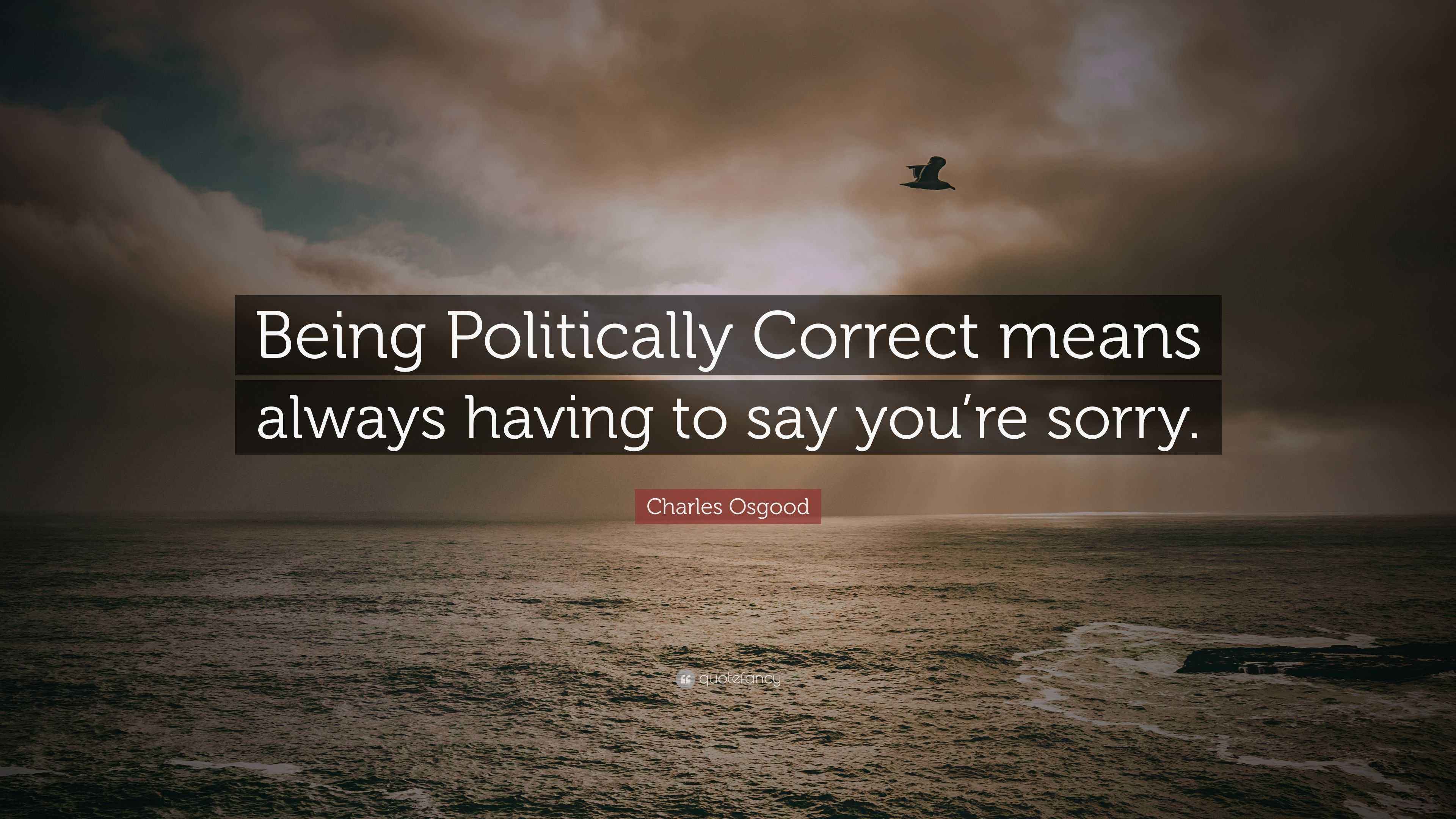 Charles Osgood Quote: “Being Politically Correct means always having to ...