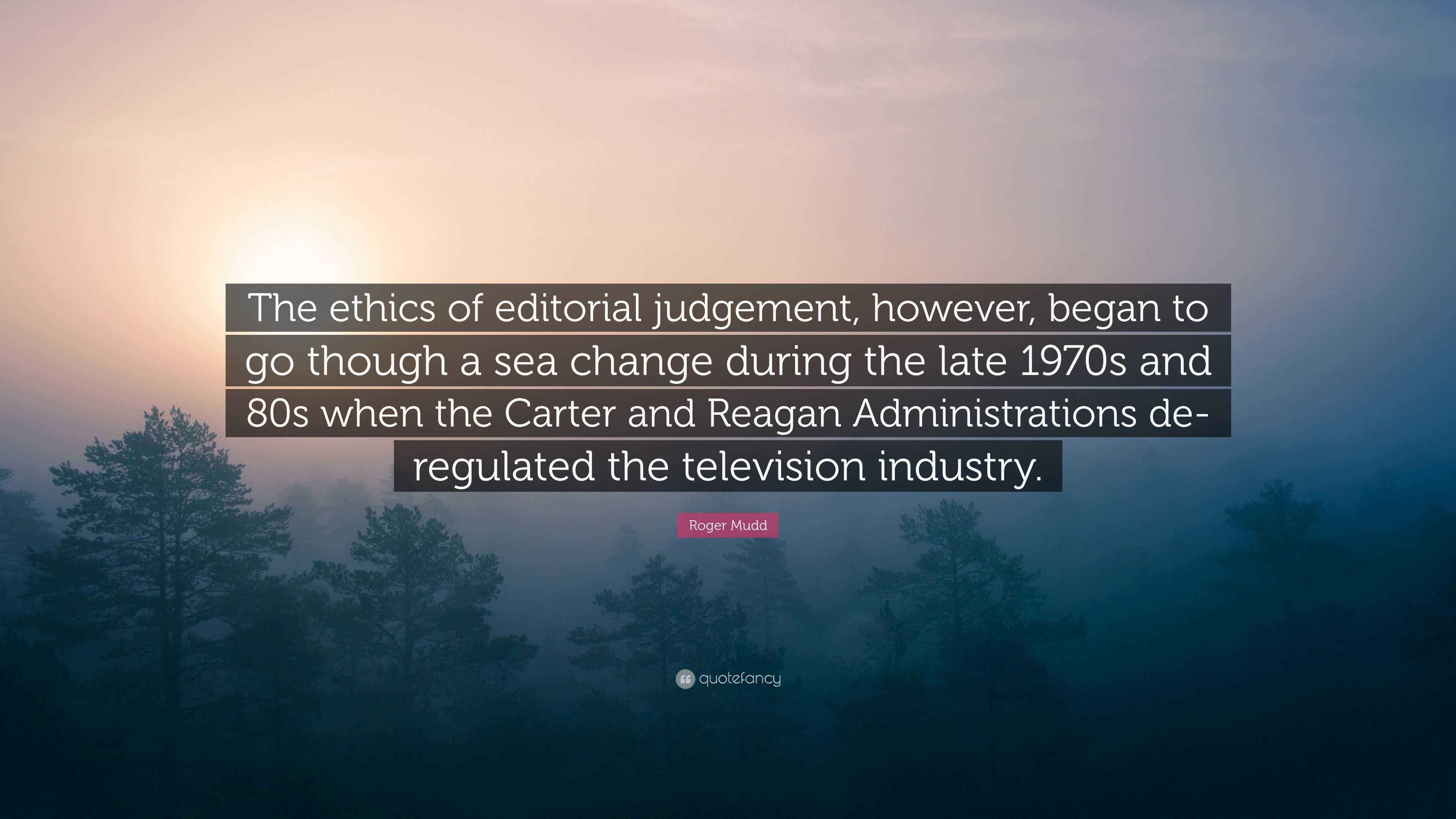 Roger Mudd Quote: “The ethics of editorial judgement, however, began to ...