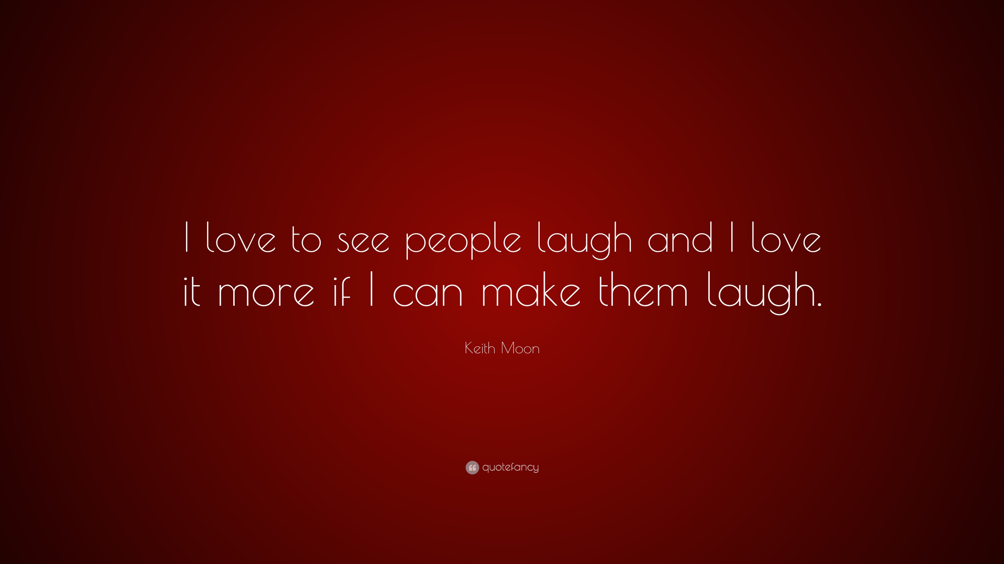 Keith Moon Quote: “I love to see people laugh and I love it more if I ...