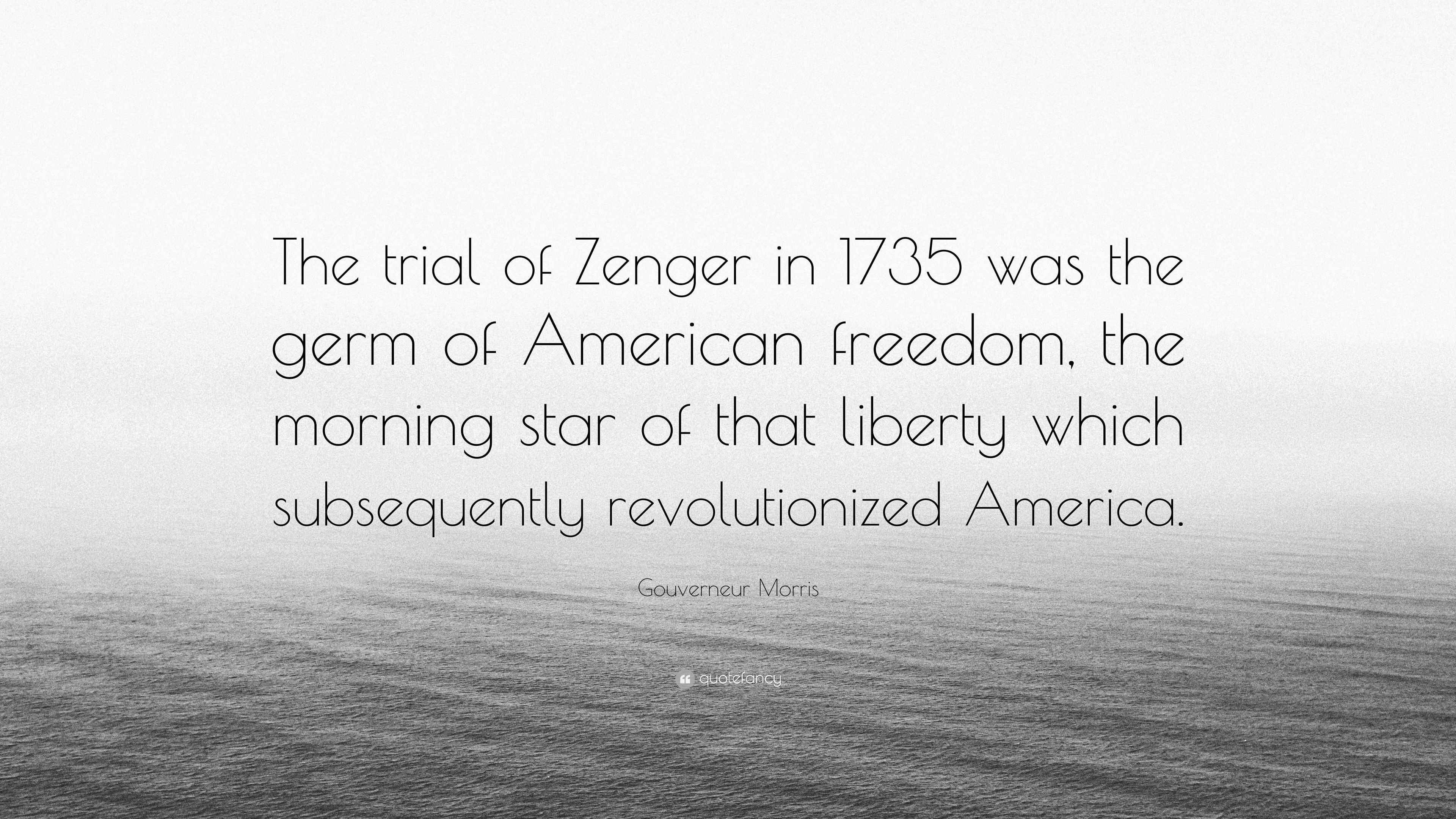 Gouverneur Morris Quote: “The trial of Zenger in 1735 was the germ of ...