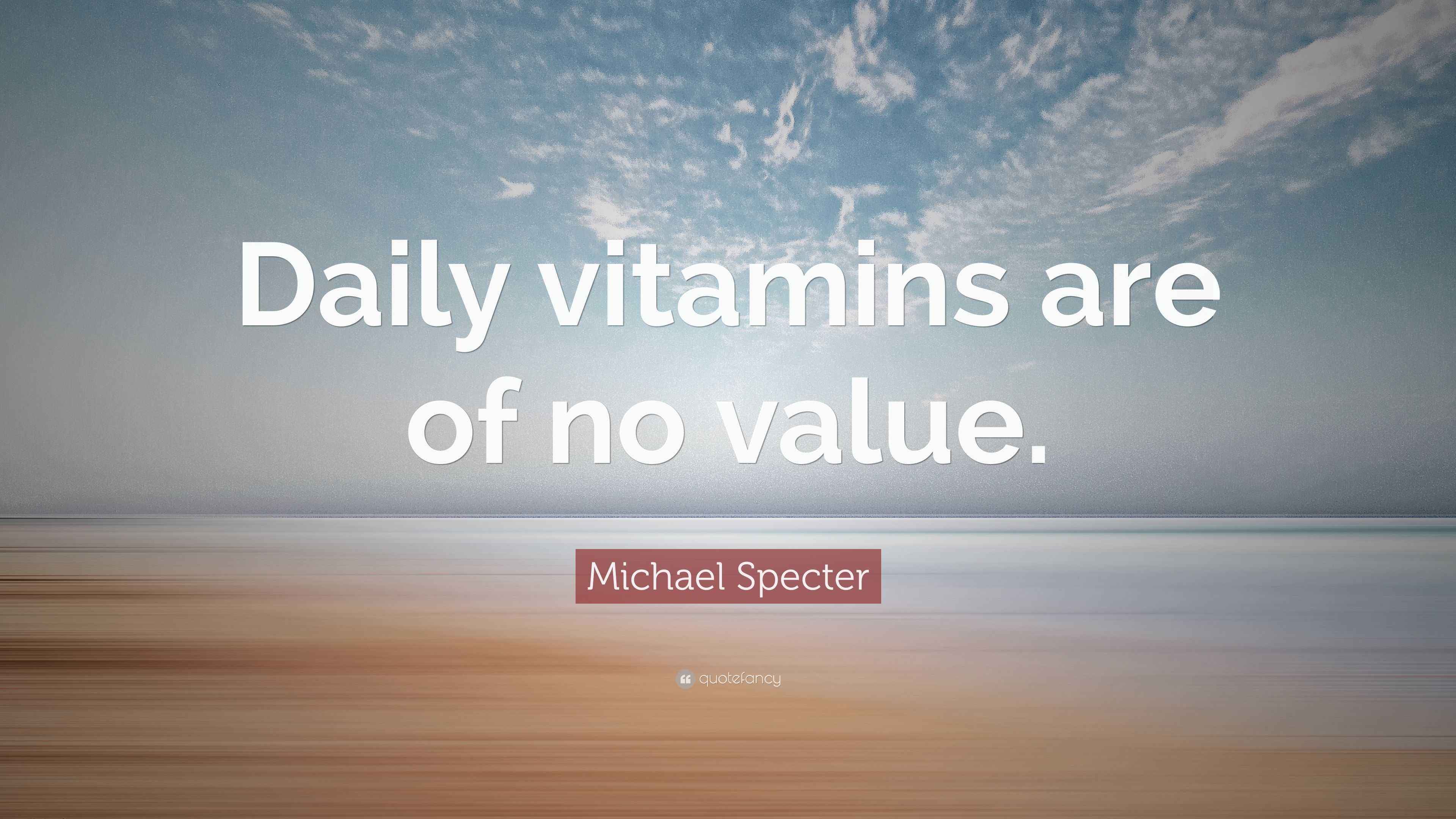 Michael Specter Quote: “Daily vitamins are of no value.”