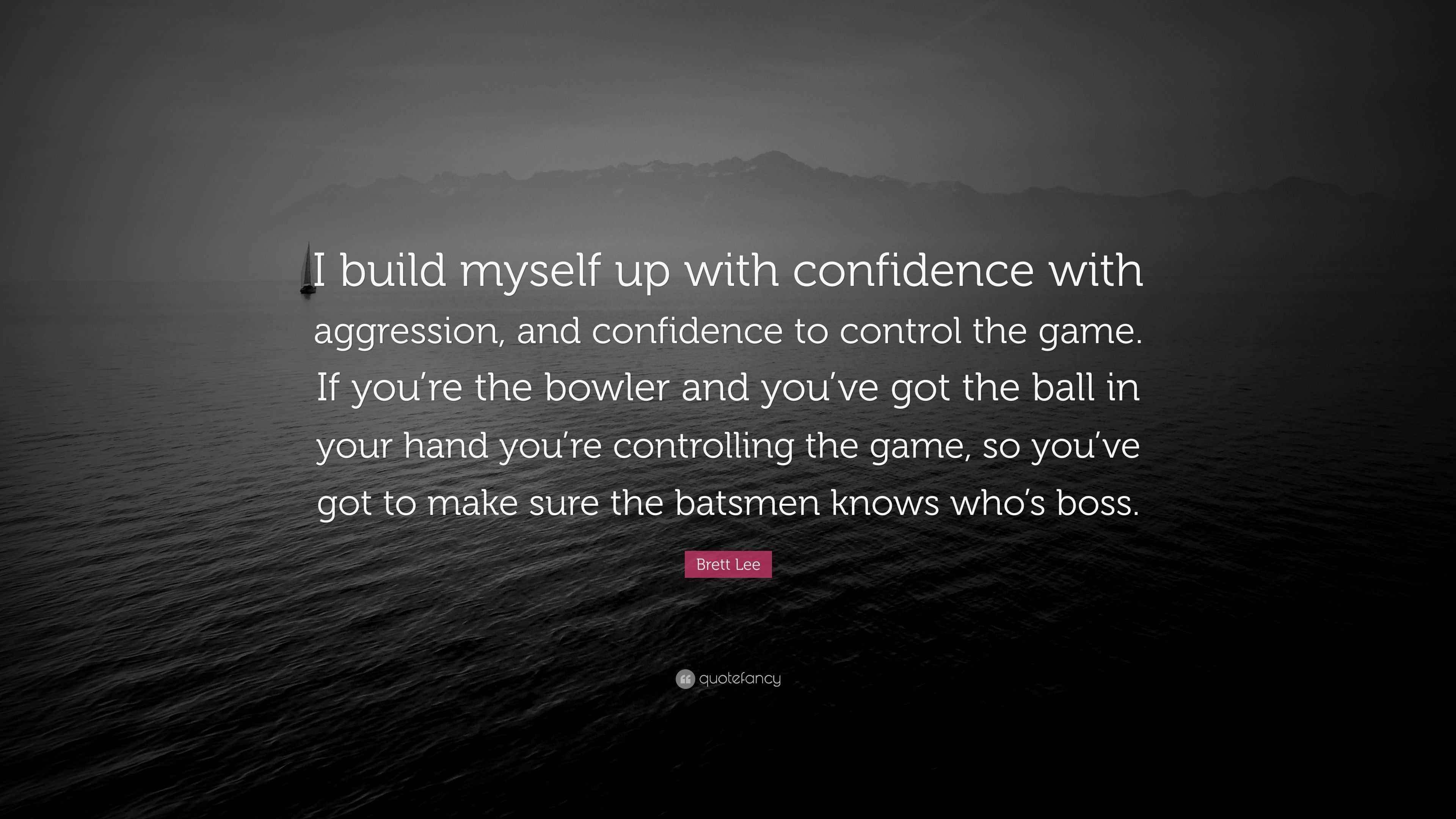 Brett Lee Quote: “I build myself up with confidence with aggression ...