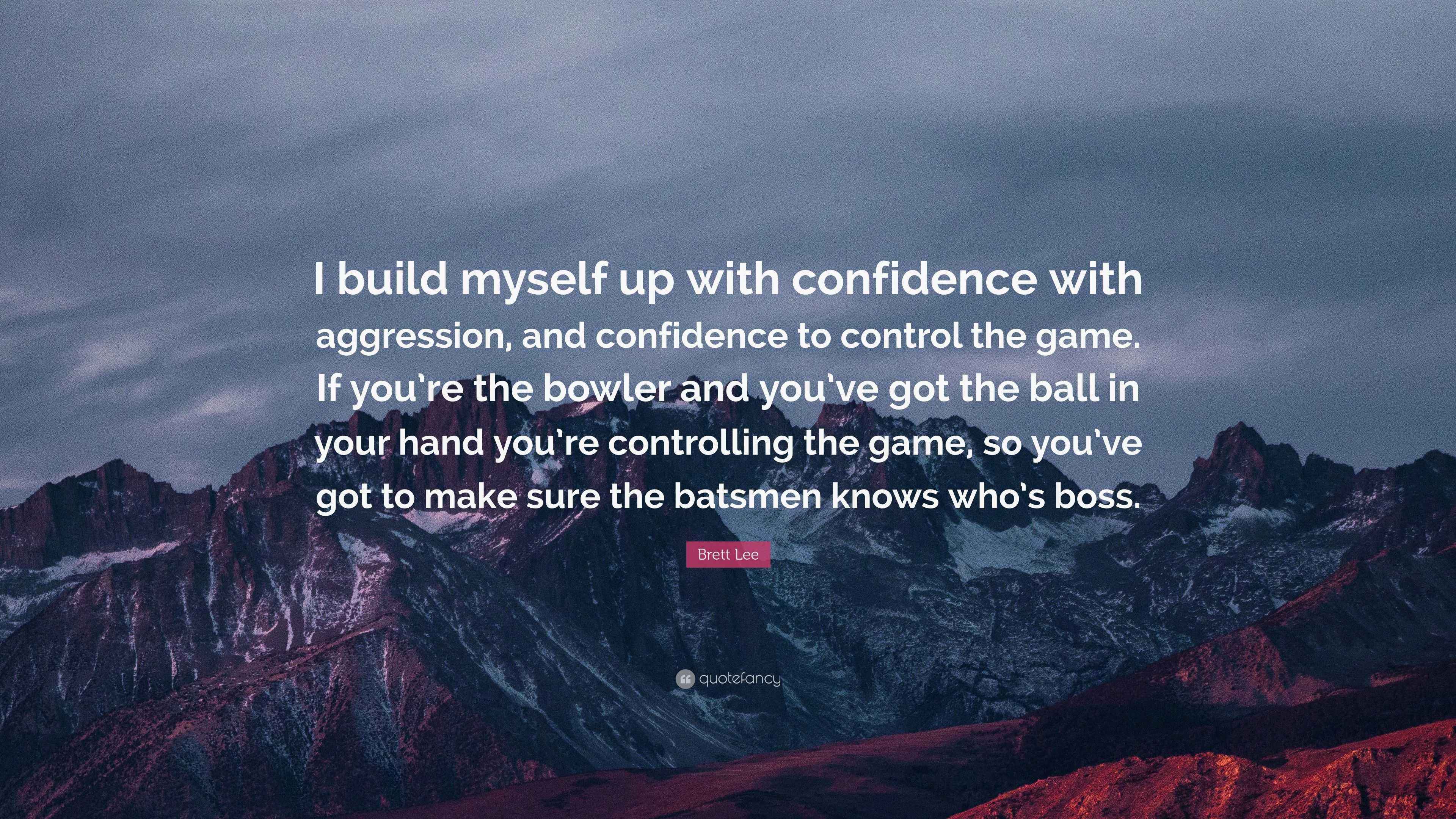 Brett Lee Quote: “I build myself up with confidence with aggression ...