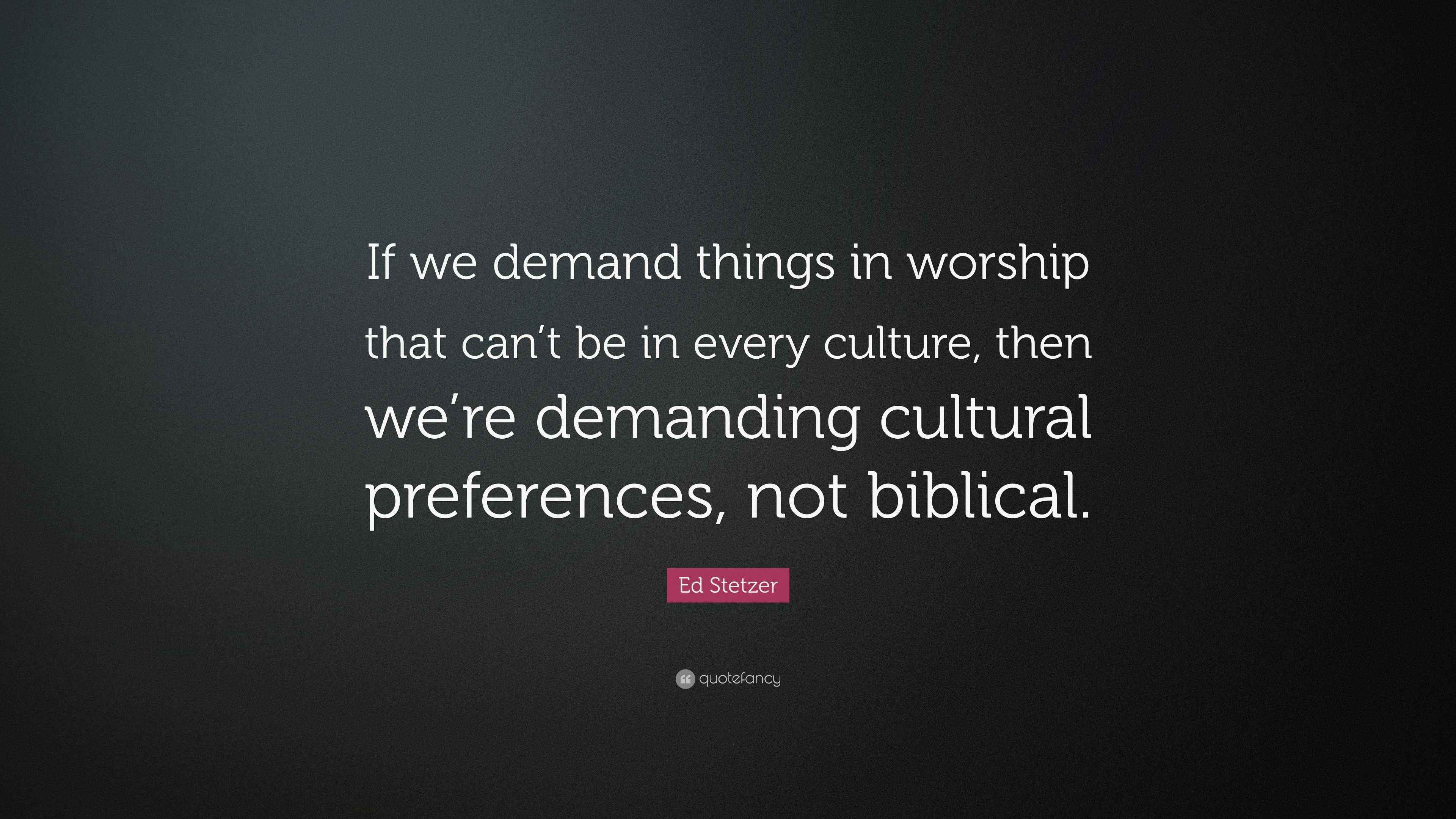 Ed Stetzer Quote: “If we demand things in worship that can’t be in ...