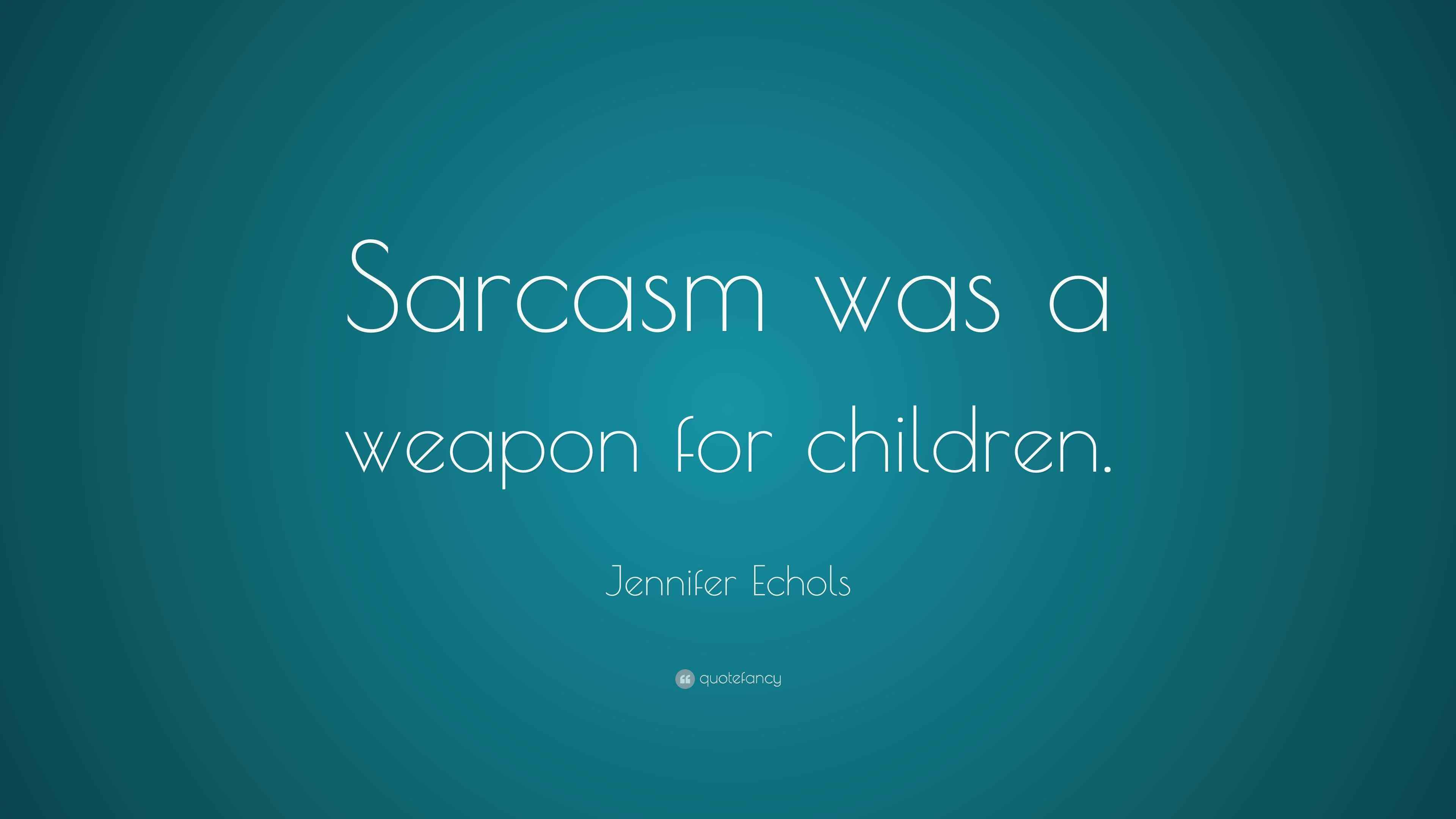 Jennifer Echols Quote: “Sarcasm was a weapon for children.”