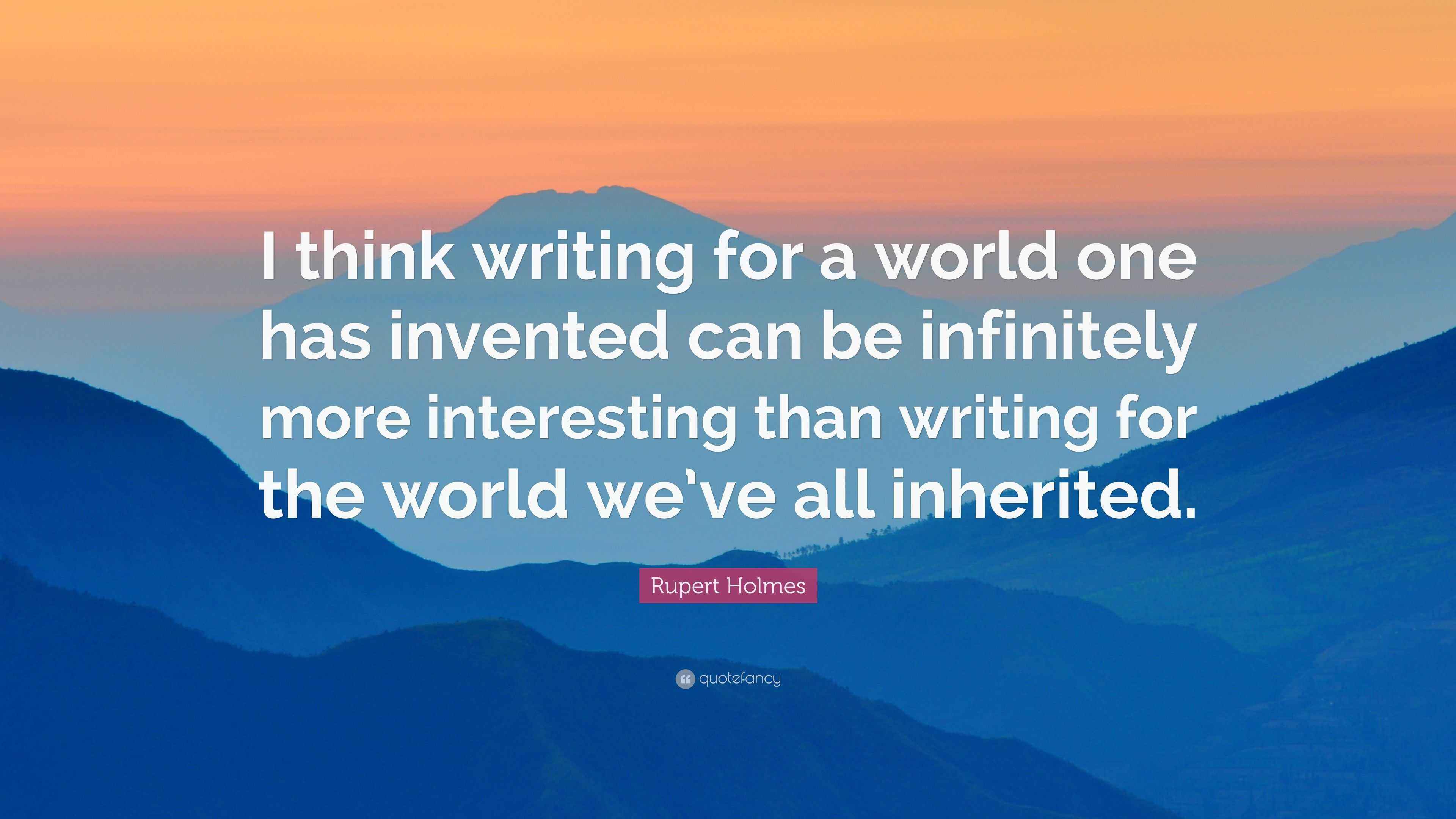 Rupert Holmes Quote: “I think writing for a world one has invented can ...