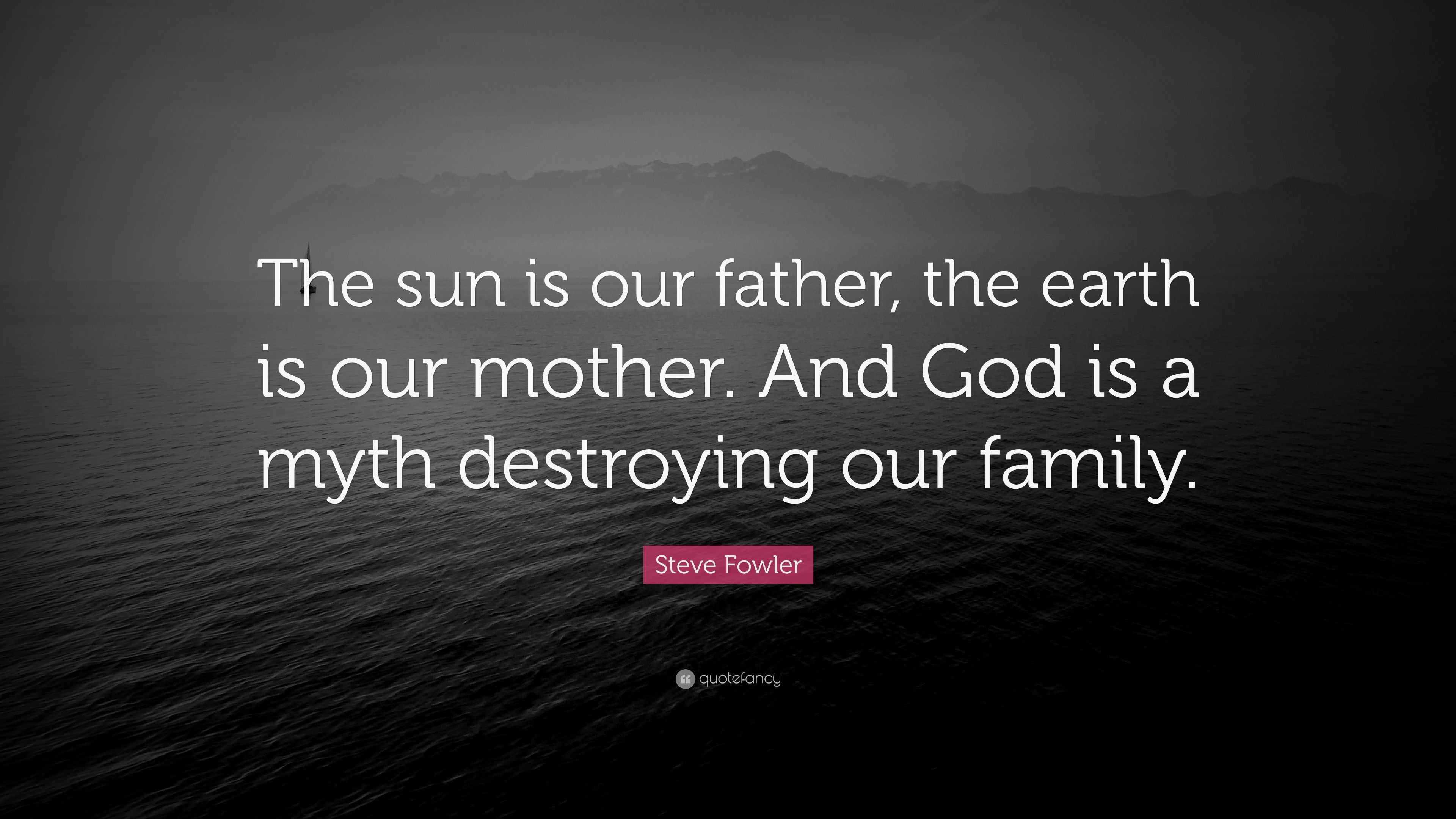 Steve Fowler Quote: “The sun is our father, the earth is our mother ...