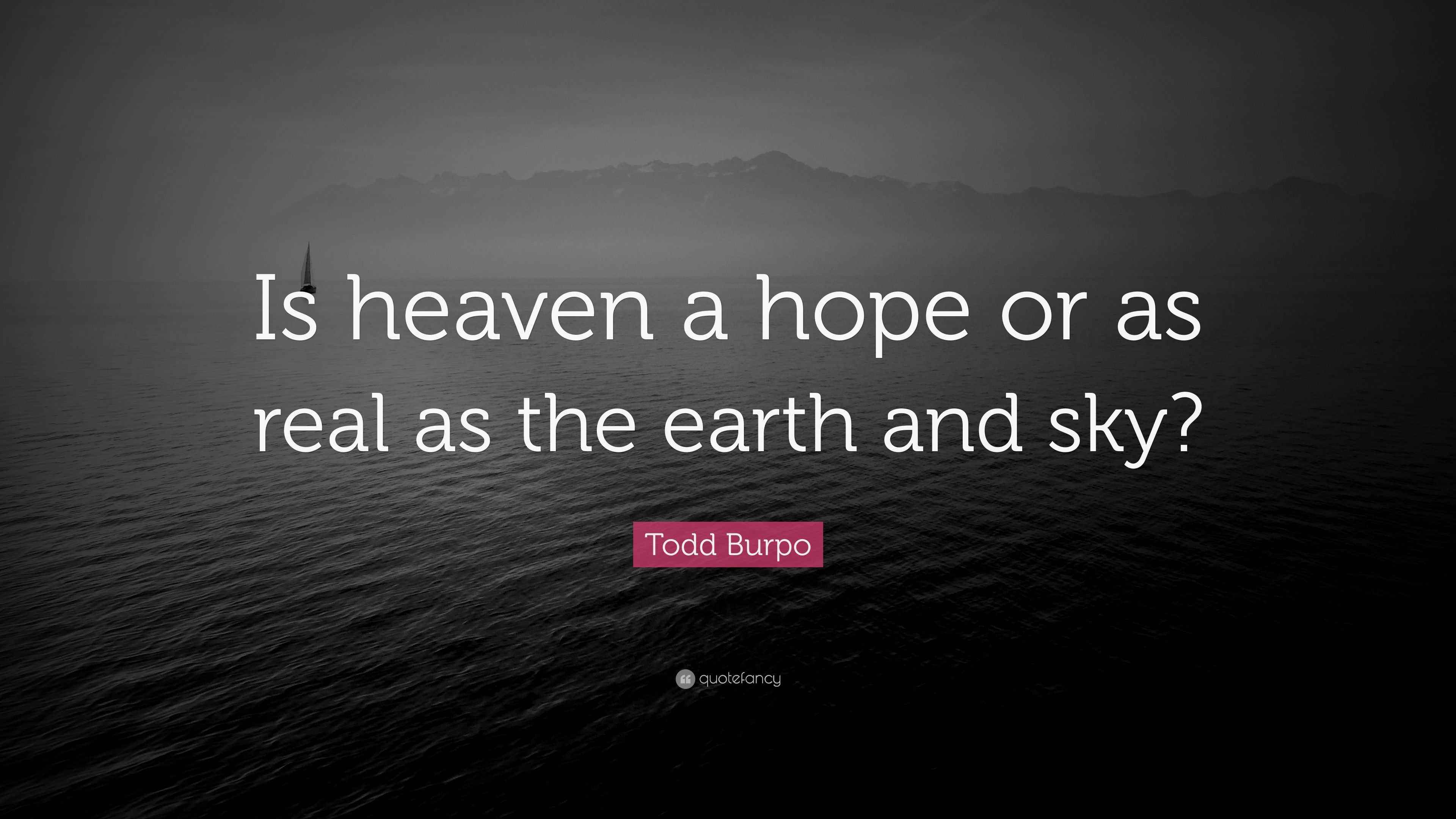 Todd Burpo Quote: “Is heaven a hope or as real as the earth and sky?”