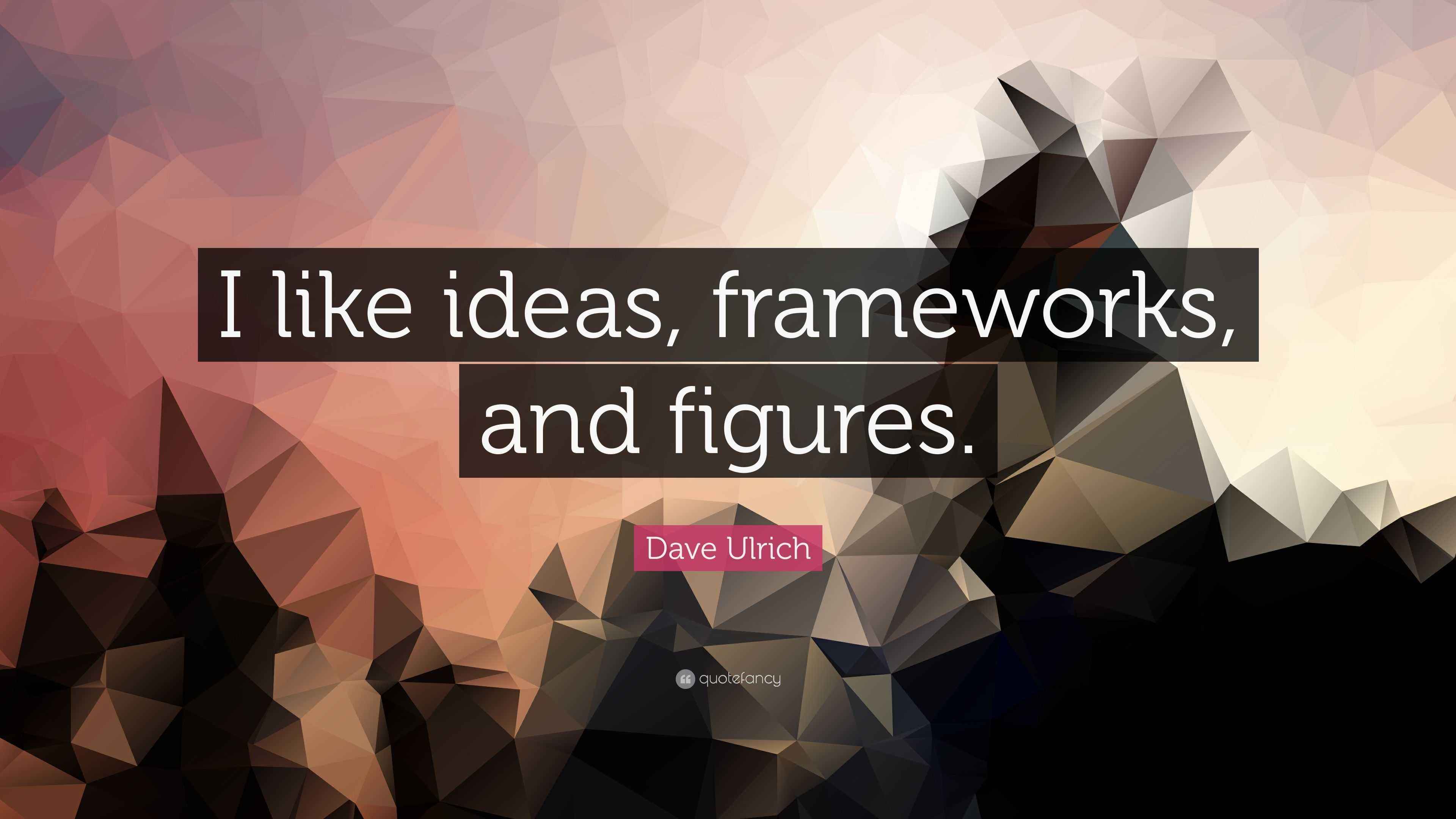 Dave Ulrich Quote: “I like ideas, frameworks, and figures.”