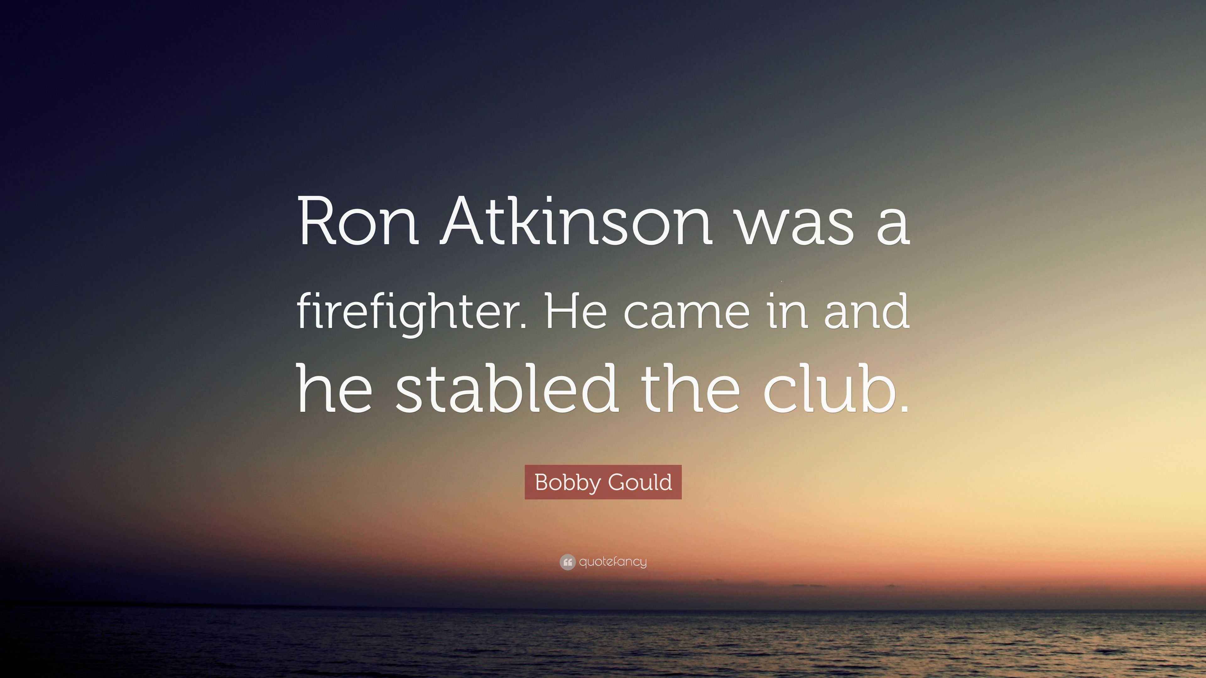 Bobby Gould Quote: “Ron Atkinson was a firefighter. He came in and he ...