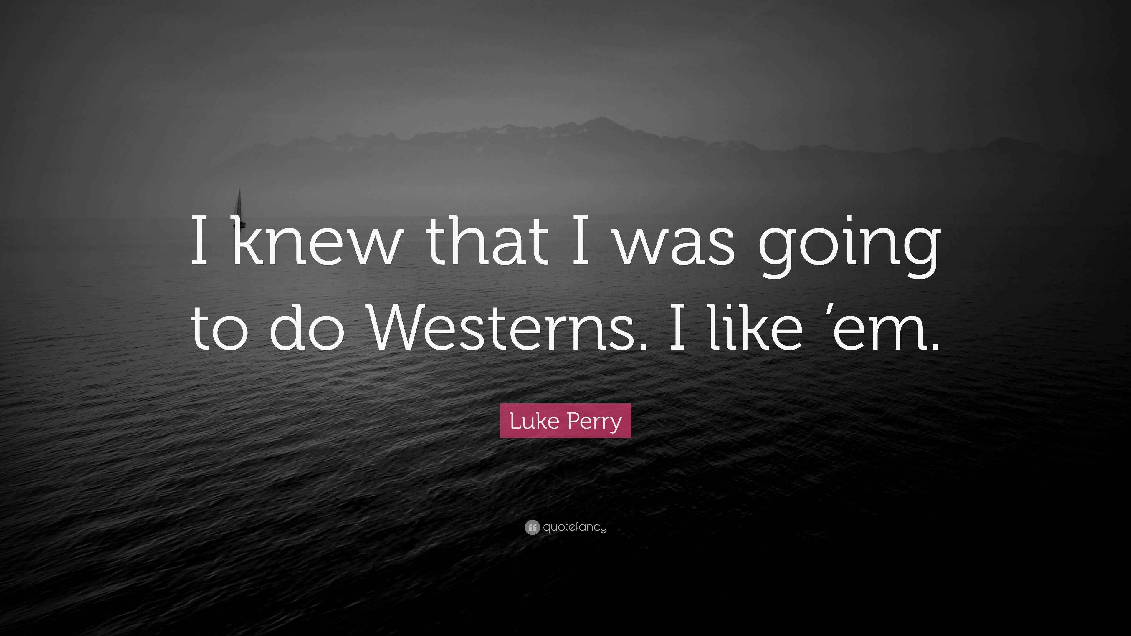 Luke Perry Quote: “I knew that I was going to do Westerns. I like ’em.”