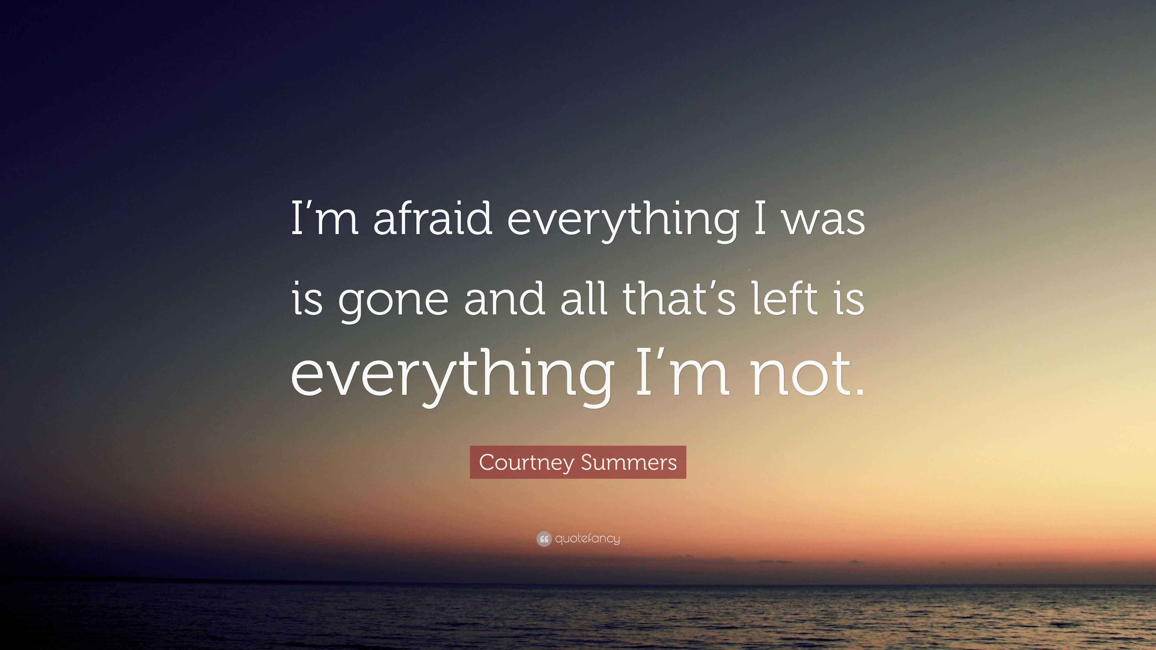 Courtney Summers Quote: “I’m afraid everything I was is gone and all ...