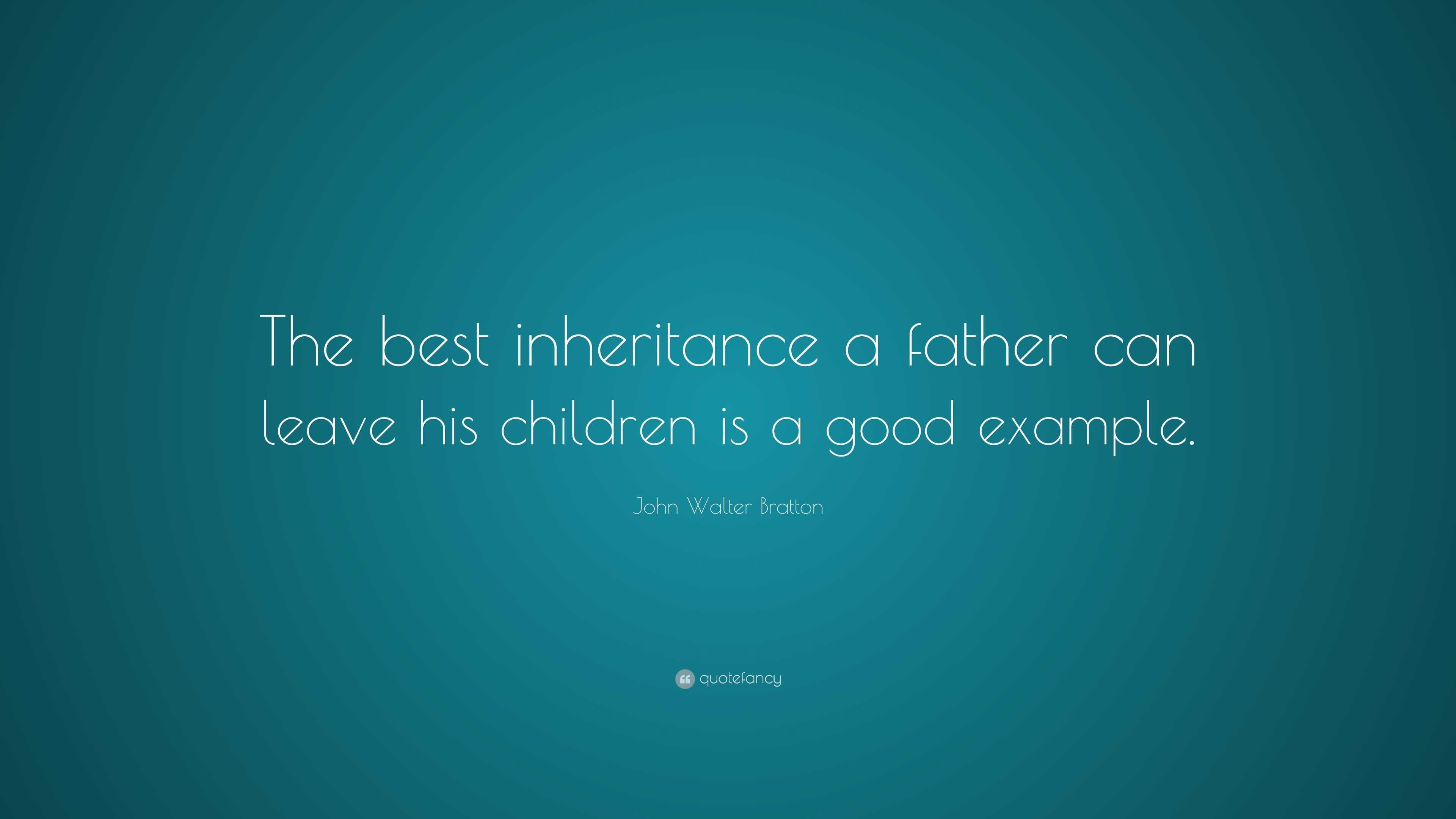 John Walter Bratton Quote: “The best inheritance a father can leave his ...