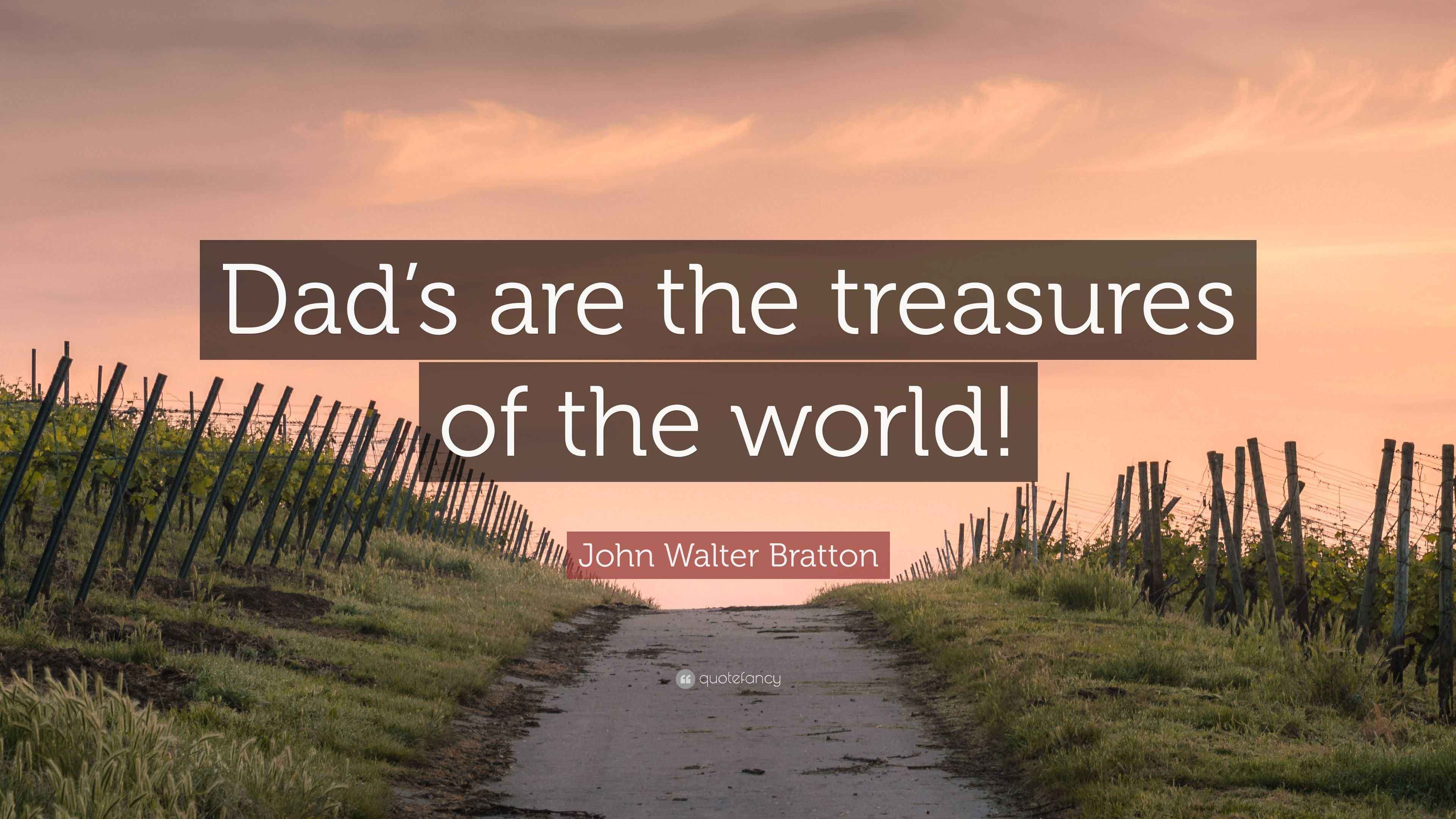 John Walter Bratton Quote: “Dad’s are the treasures of the world!”