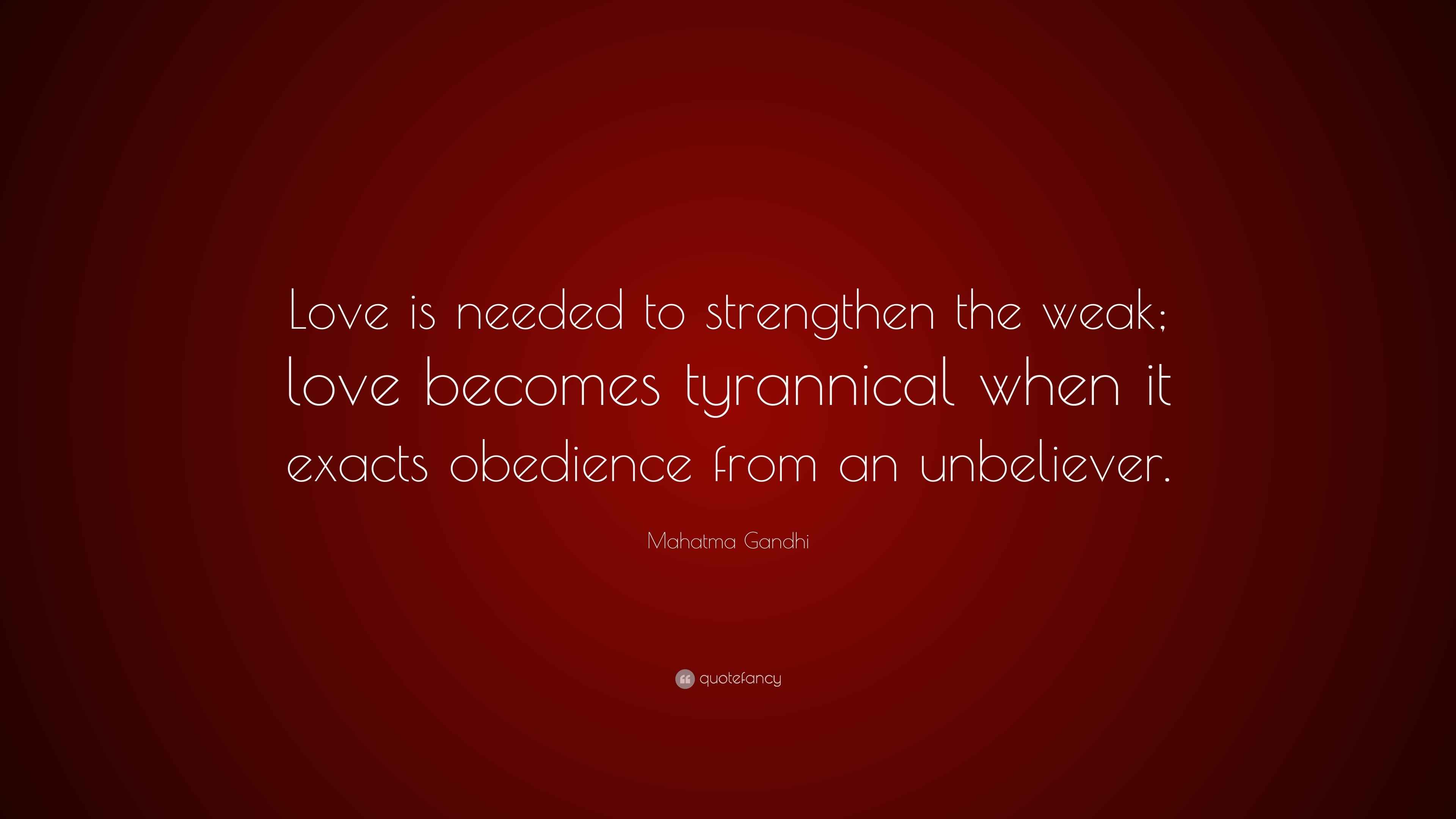 Mahatma Gandhi Quote: “Love is needed to strengthen the weak; love ...