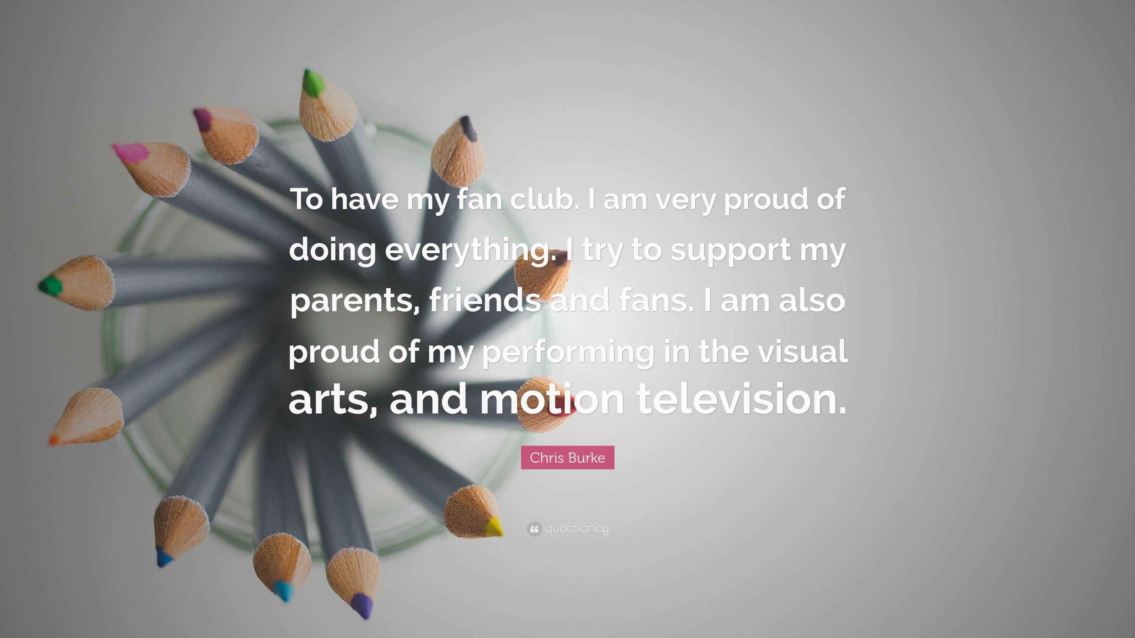 Chris Burke Quote: “To have my fan club. I am very proud of doing ...