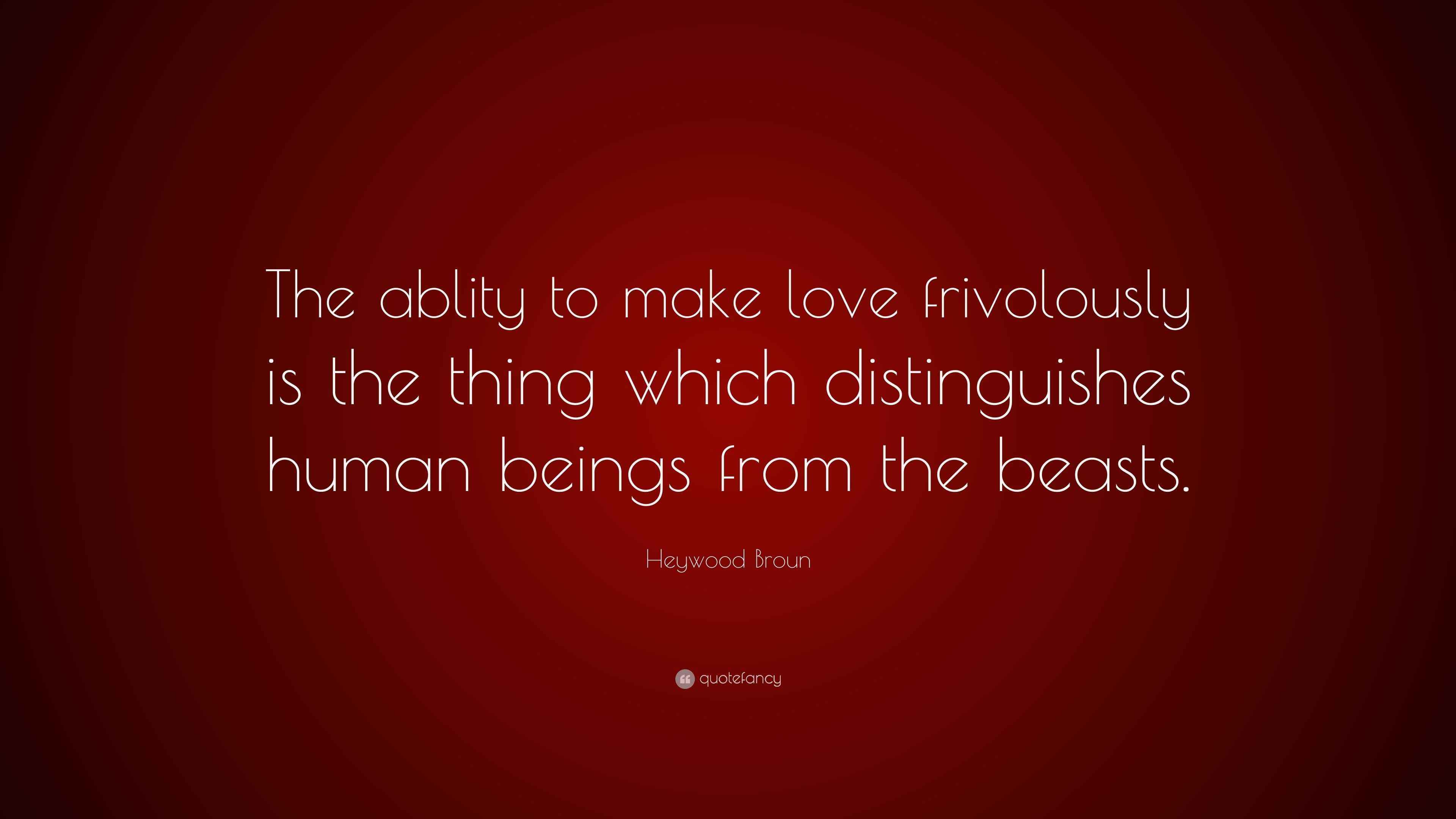 Heywood Broun Quote: “The ablity to make love frivolously is the thing ...