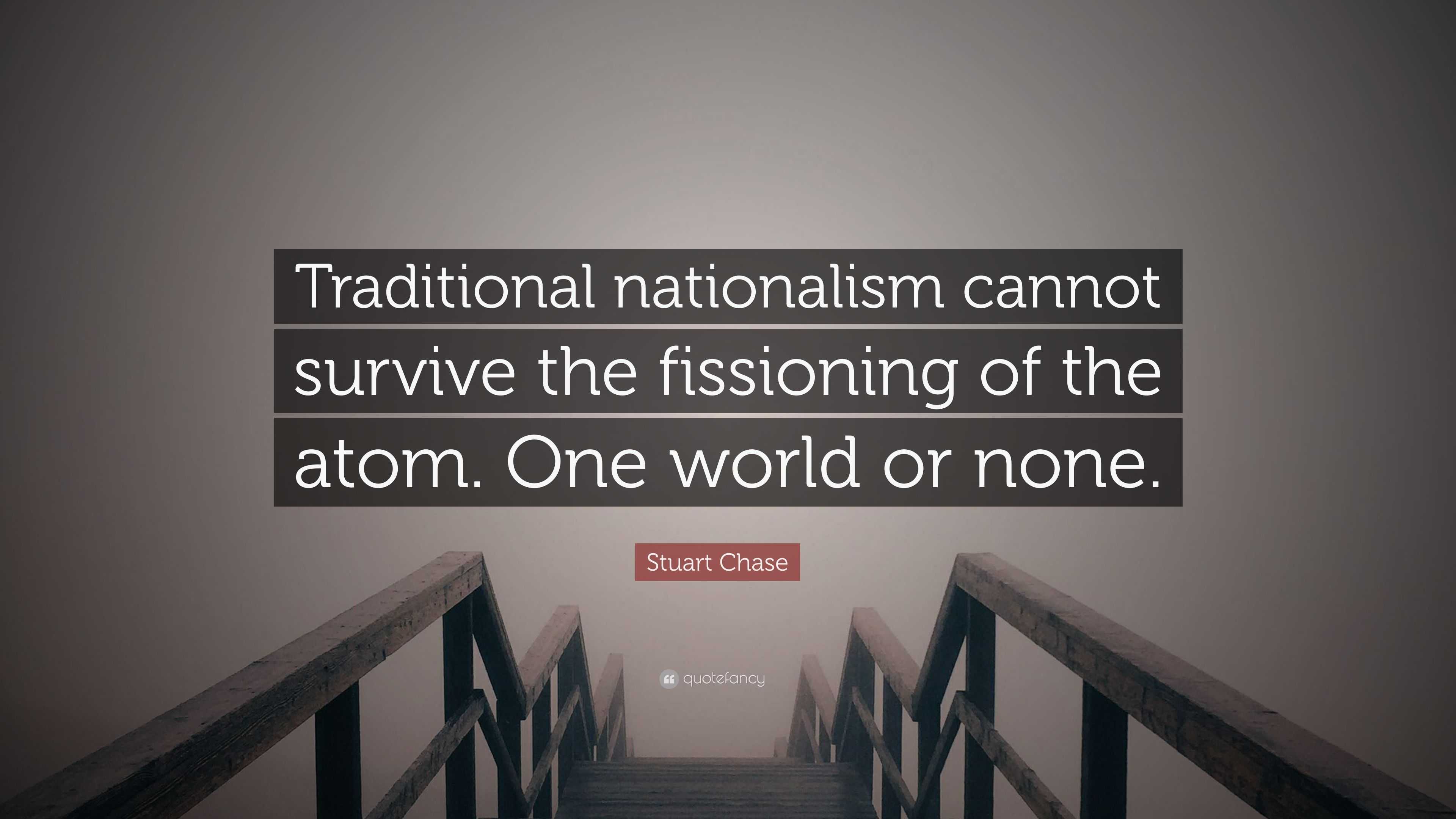 Stuart Chase Quote: “Traditional nationalism cannot survive the ...