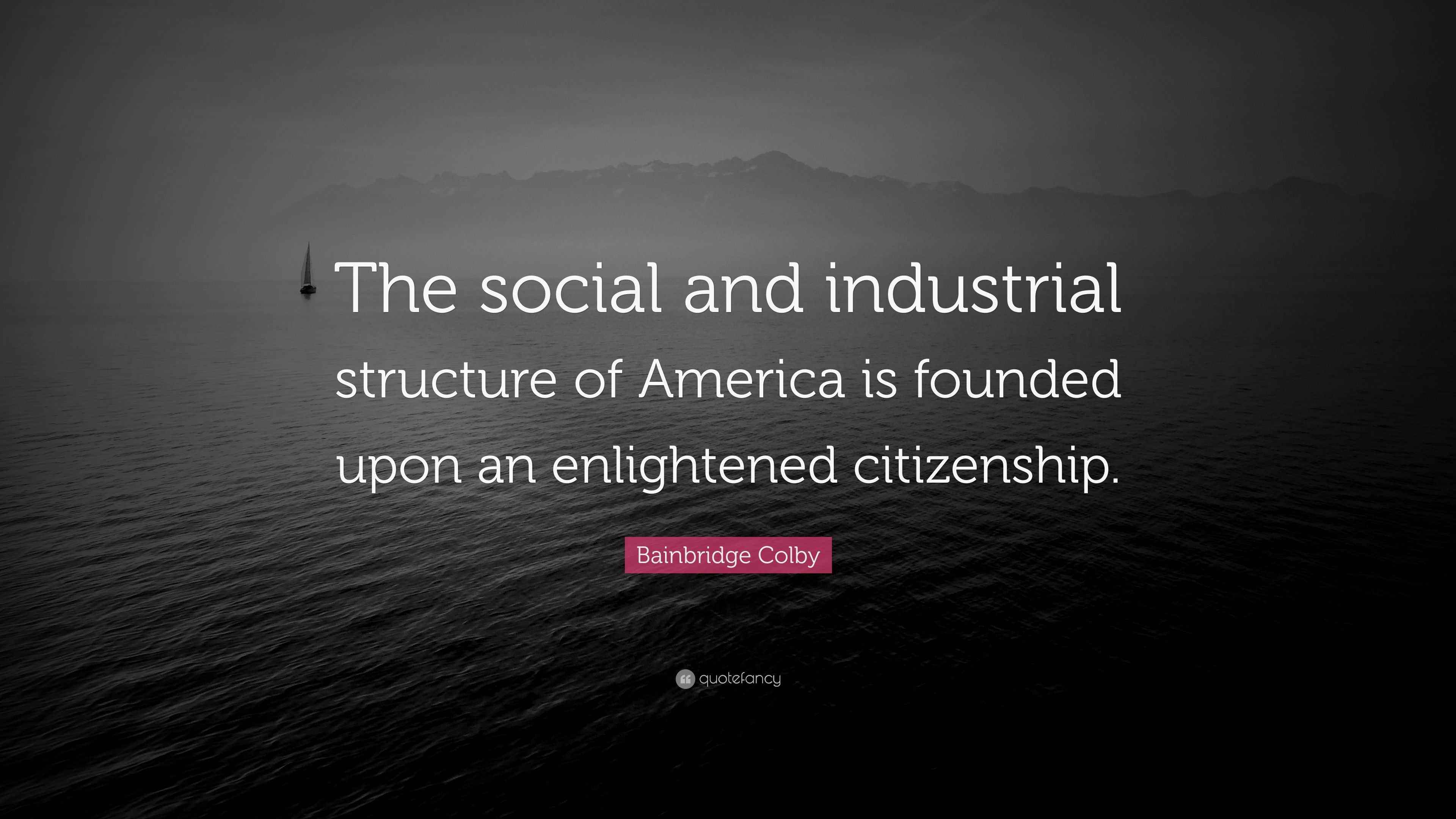 Bainbridge Colby Quote: “The social and industrial structure of America ...