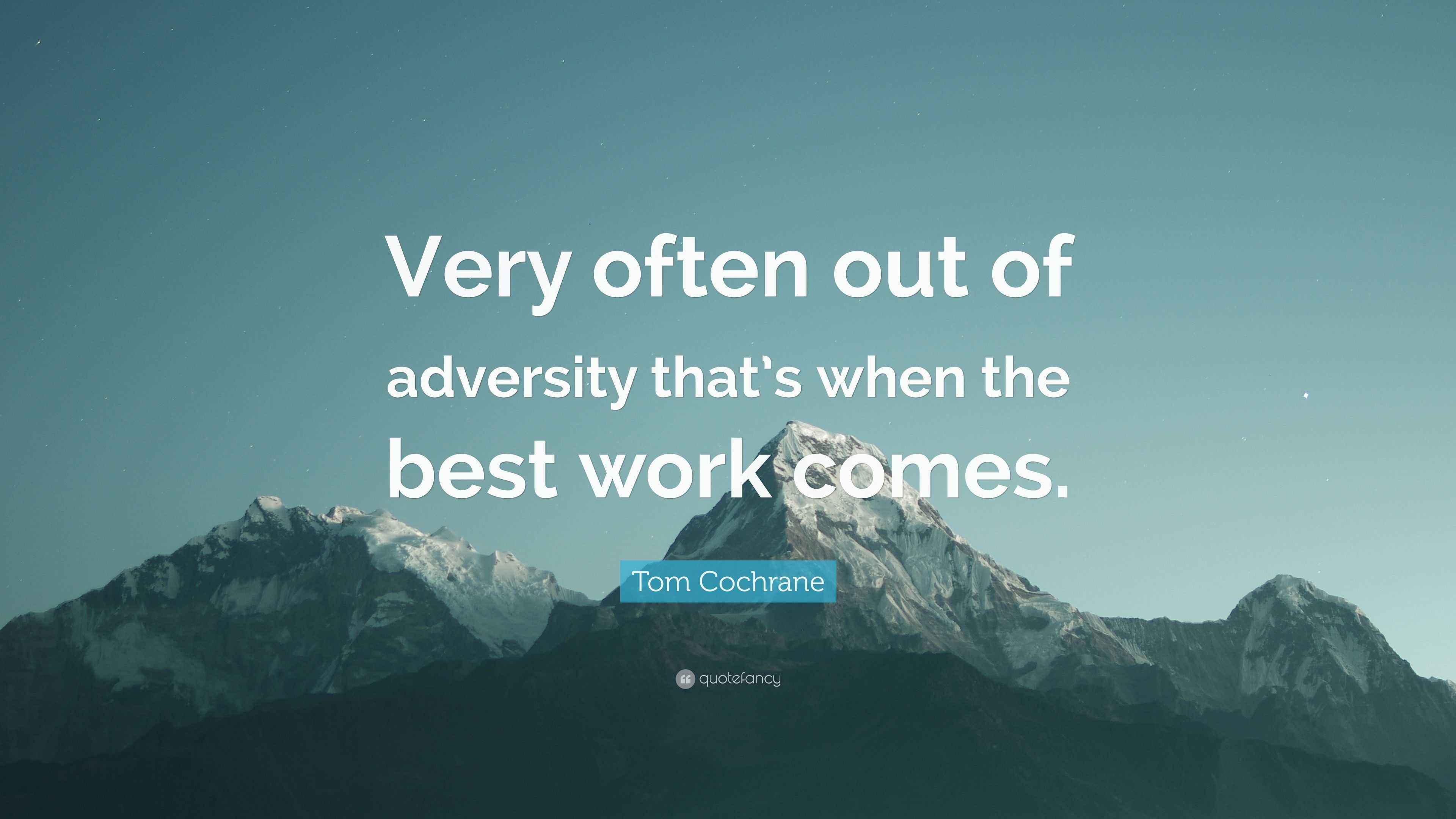 Tom Cochrane Quote: “Very often out of adversity that’s when the best ...