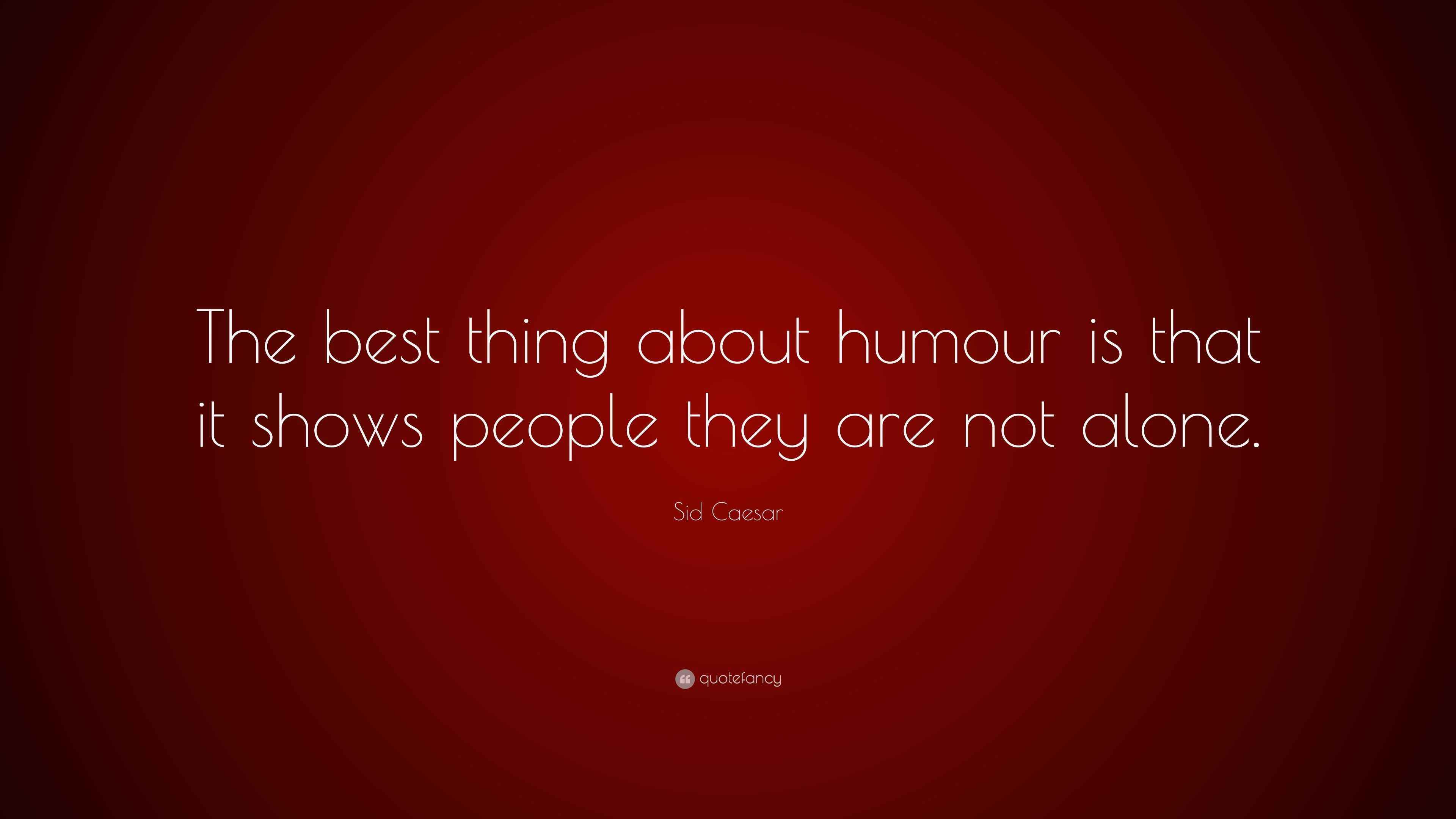 Sid Caesar Quote: “The best thing about humour is that it shows people ...