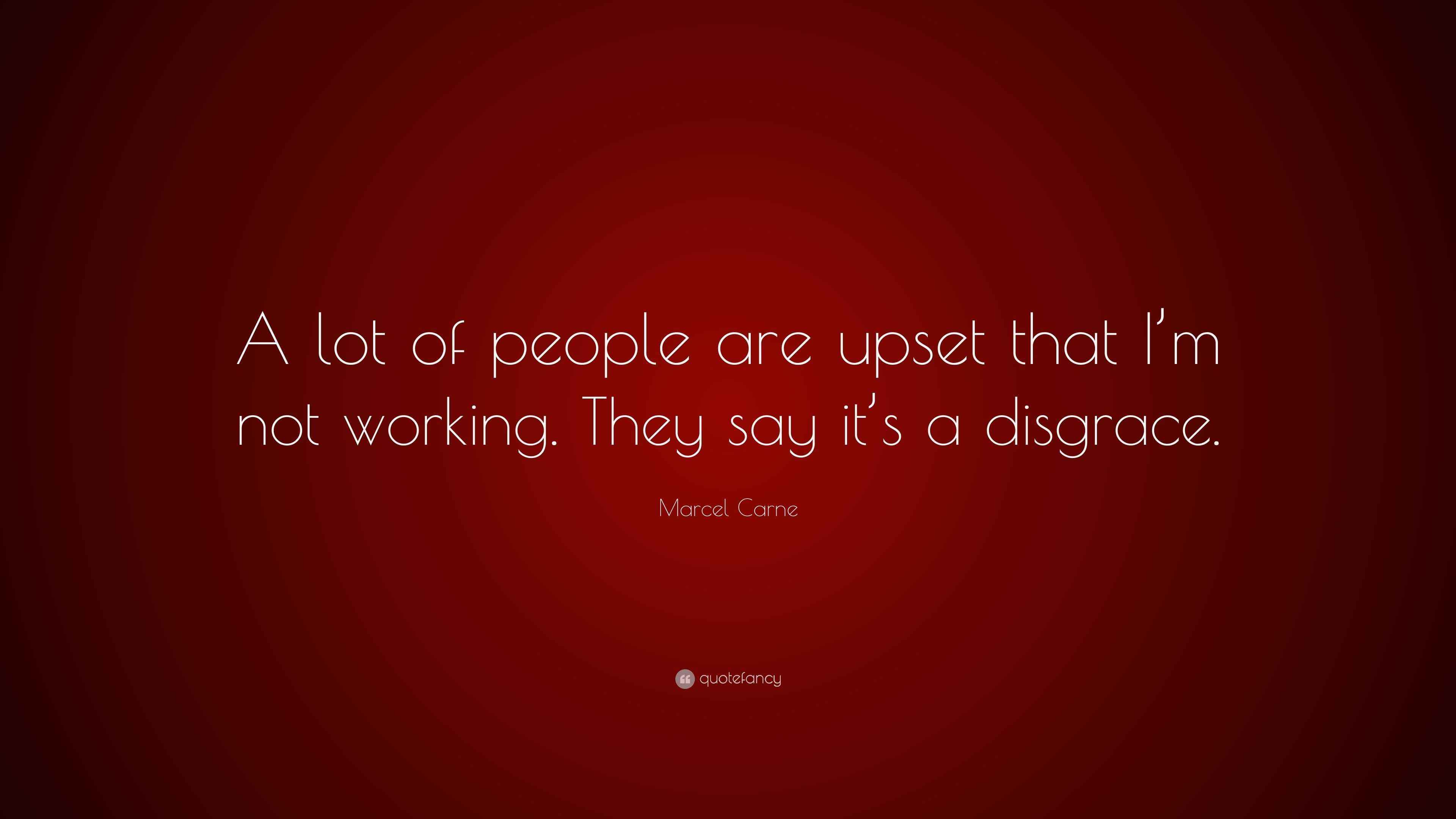 Marcel Carne Quote: “A lot of people are upset that I’m not working ...