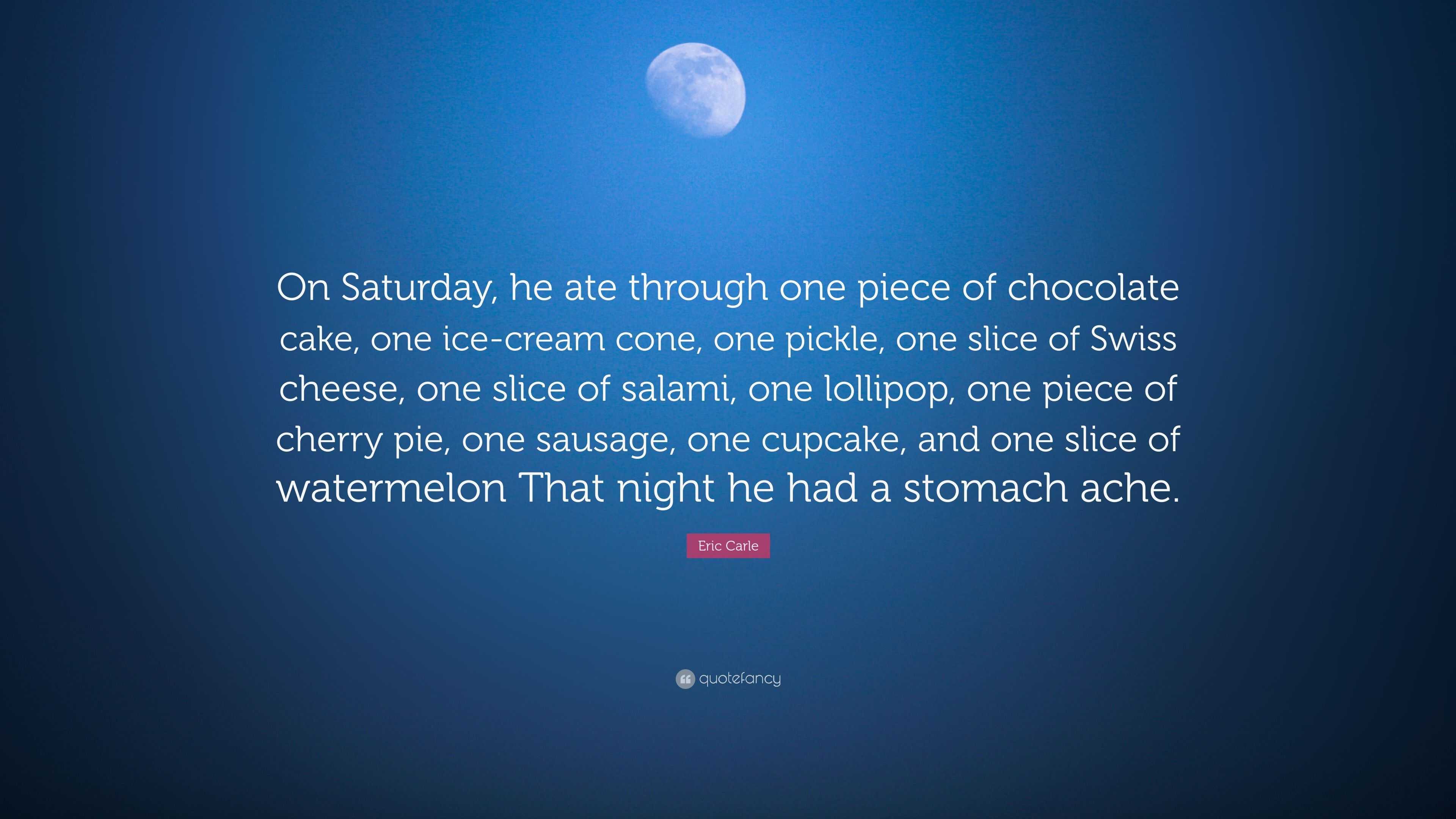 Eric Carle Quote: “On Saturday, he ate through one piece of chocolate ...