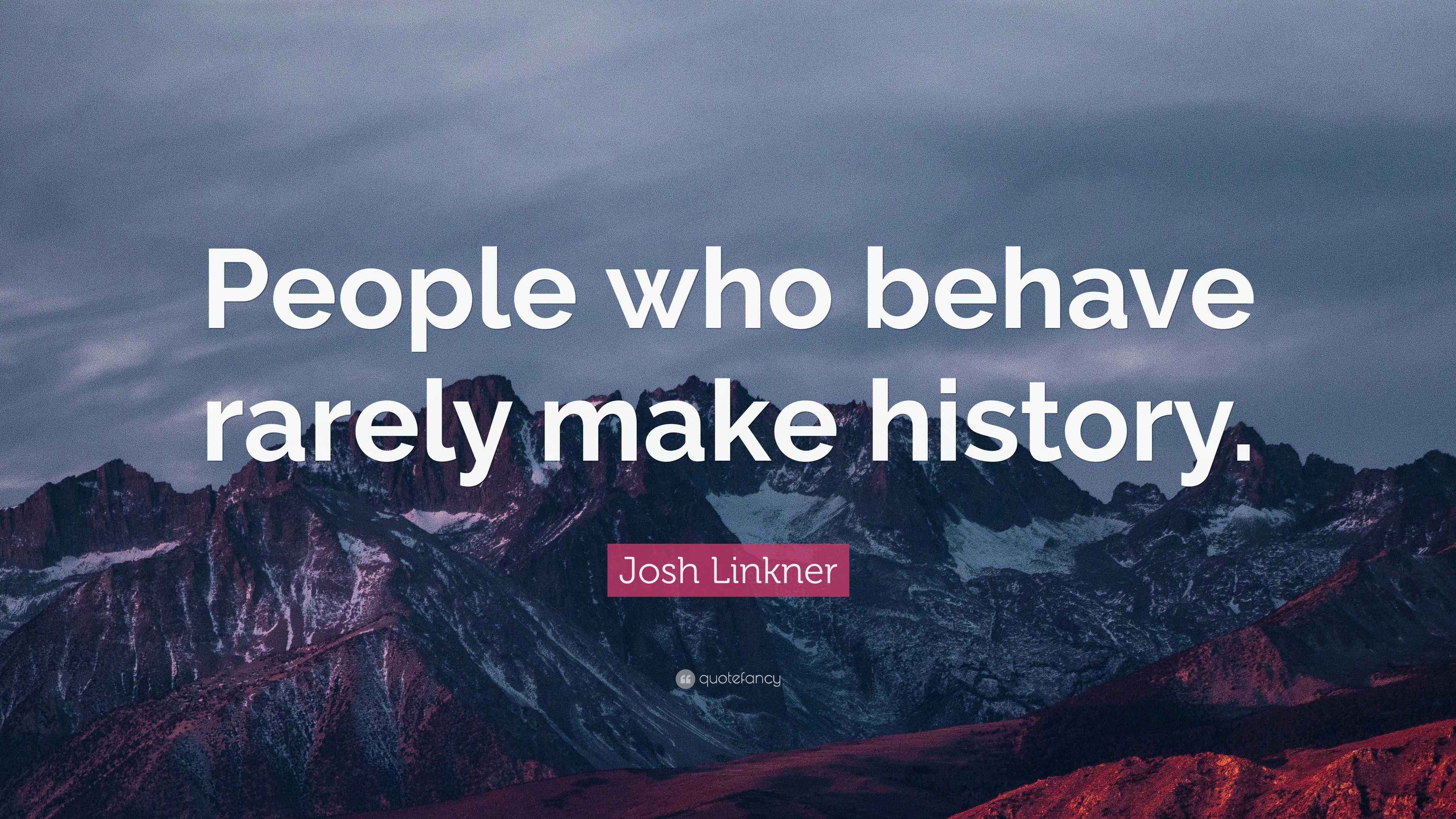 Josh Linkner Quote: “People who behave rarely make history.”