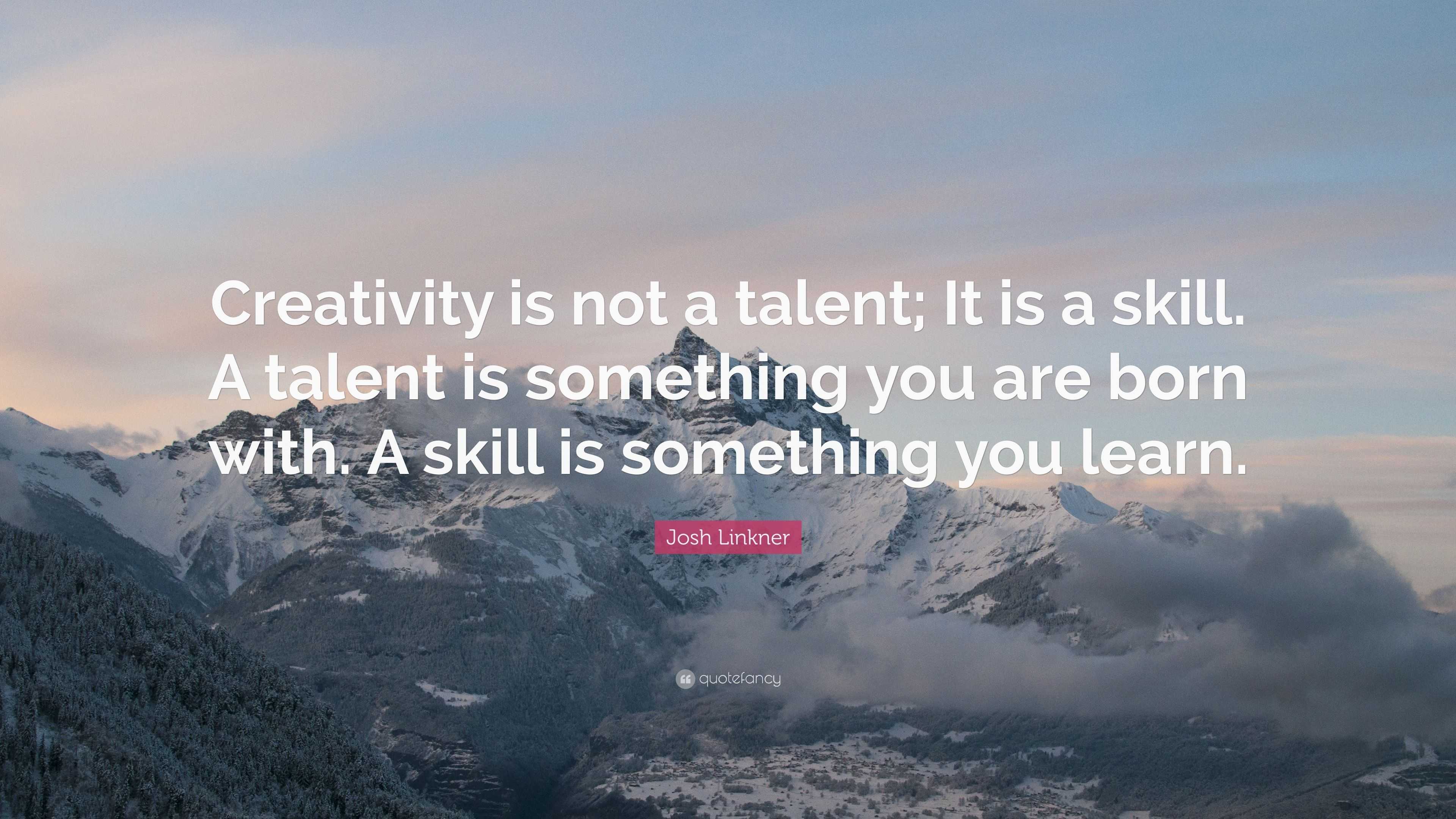 Josh Linkner Quote: “Creativity is not a talent; It is a skill. A ...