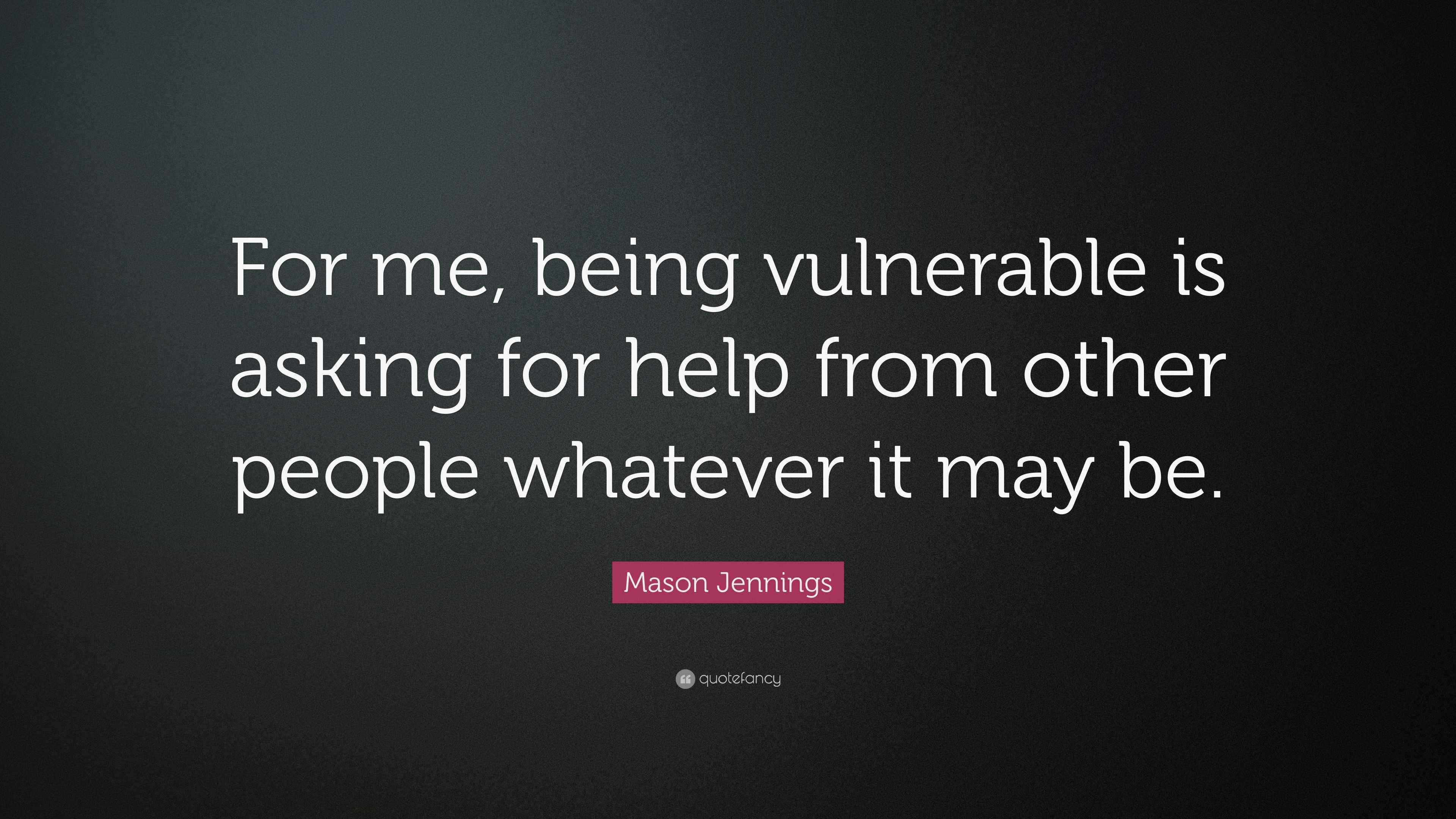 Mason Jennings Quote: “For me, being vulnerable is asking for help from ...