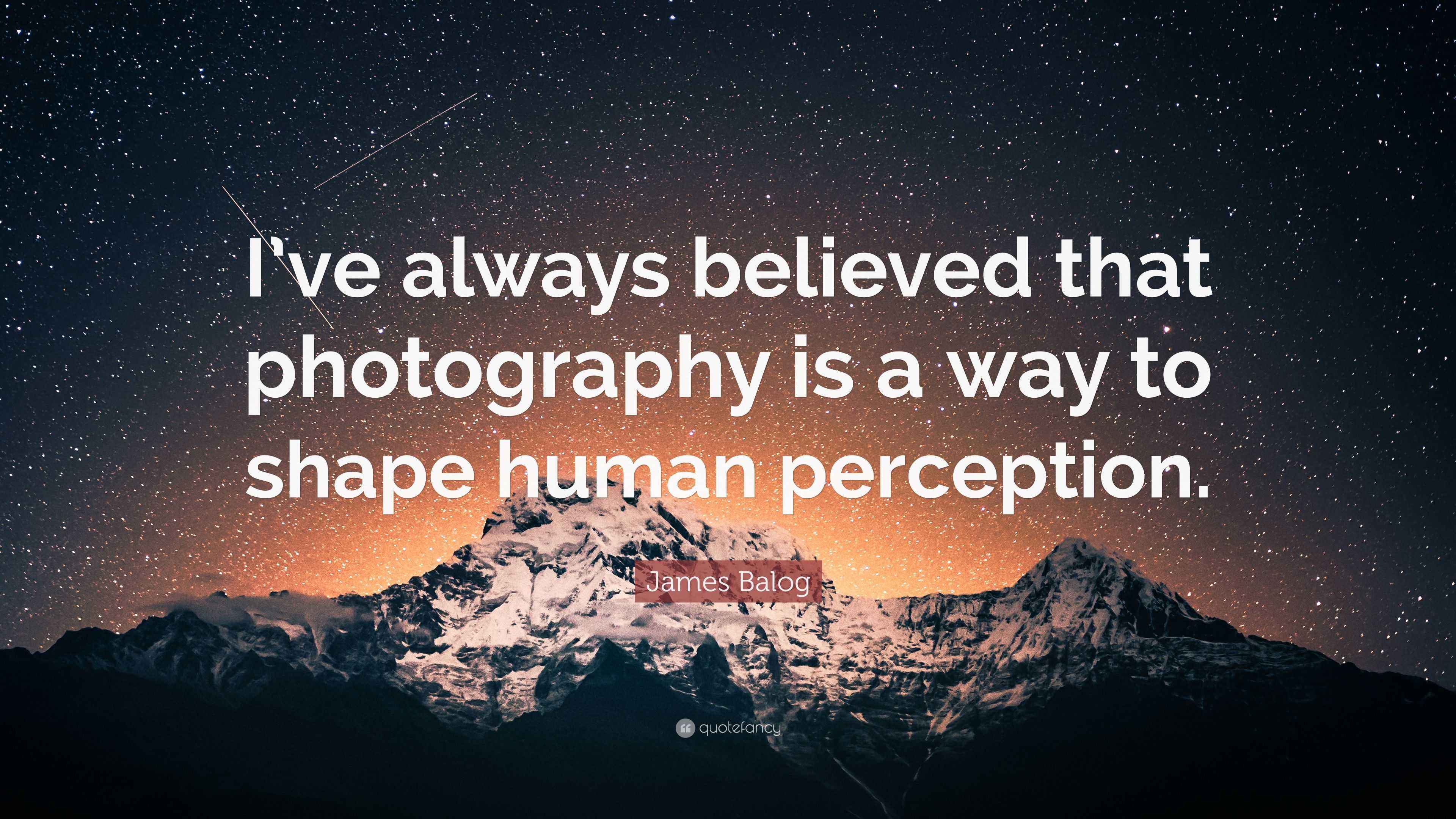 James Balog Quote: “I’ve always believed that photography is a way to ...