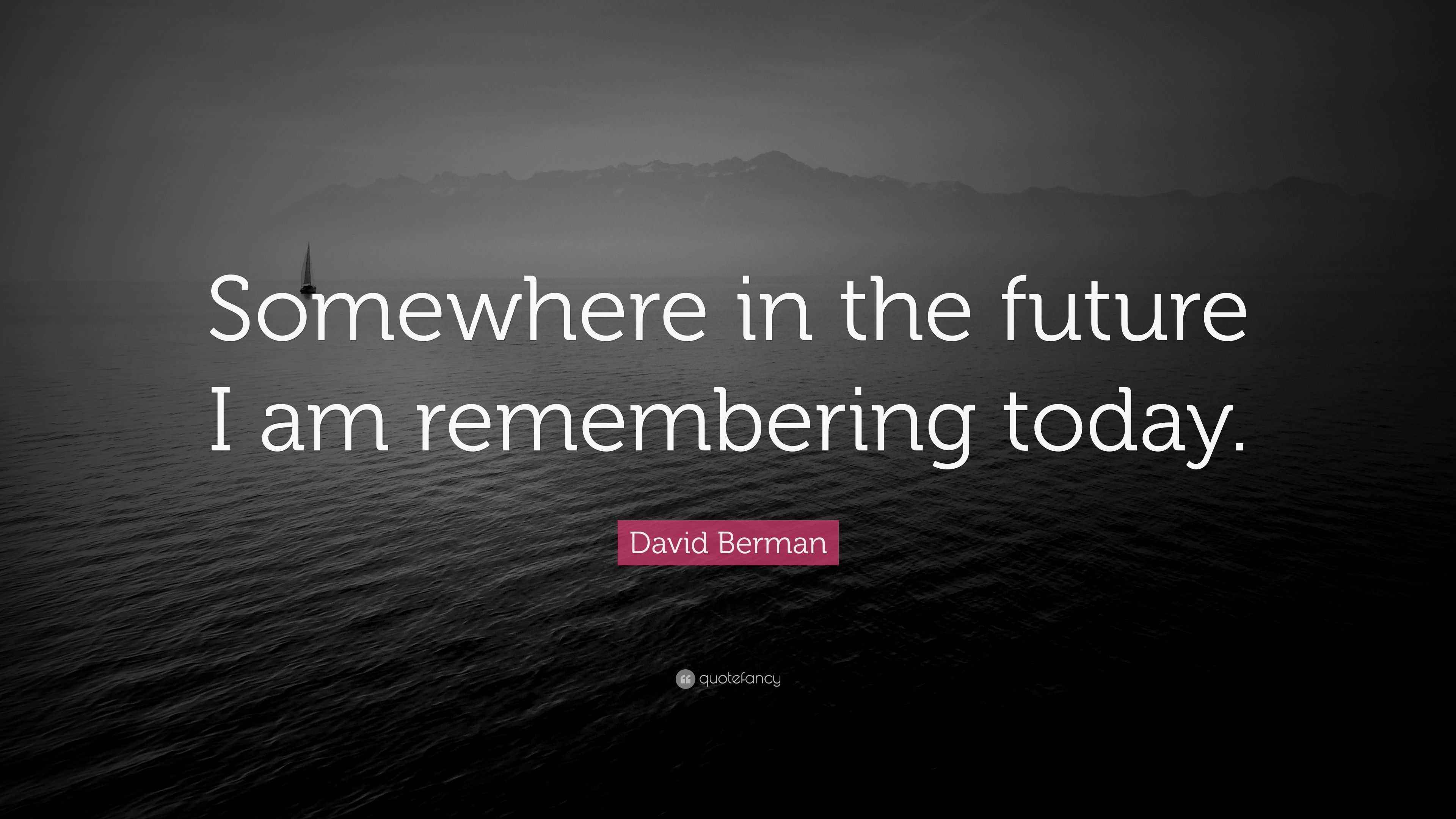 David Berman Quote: “Somewhere in the future I am remembering today.”
