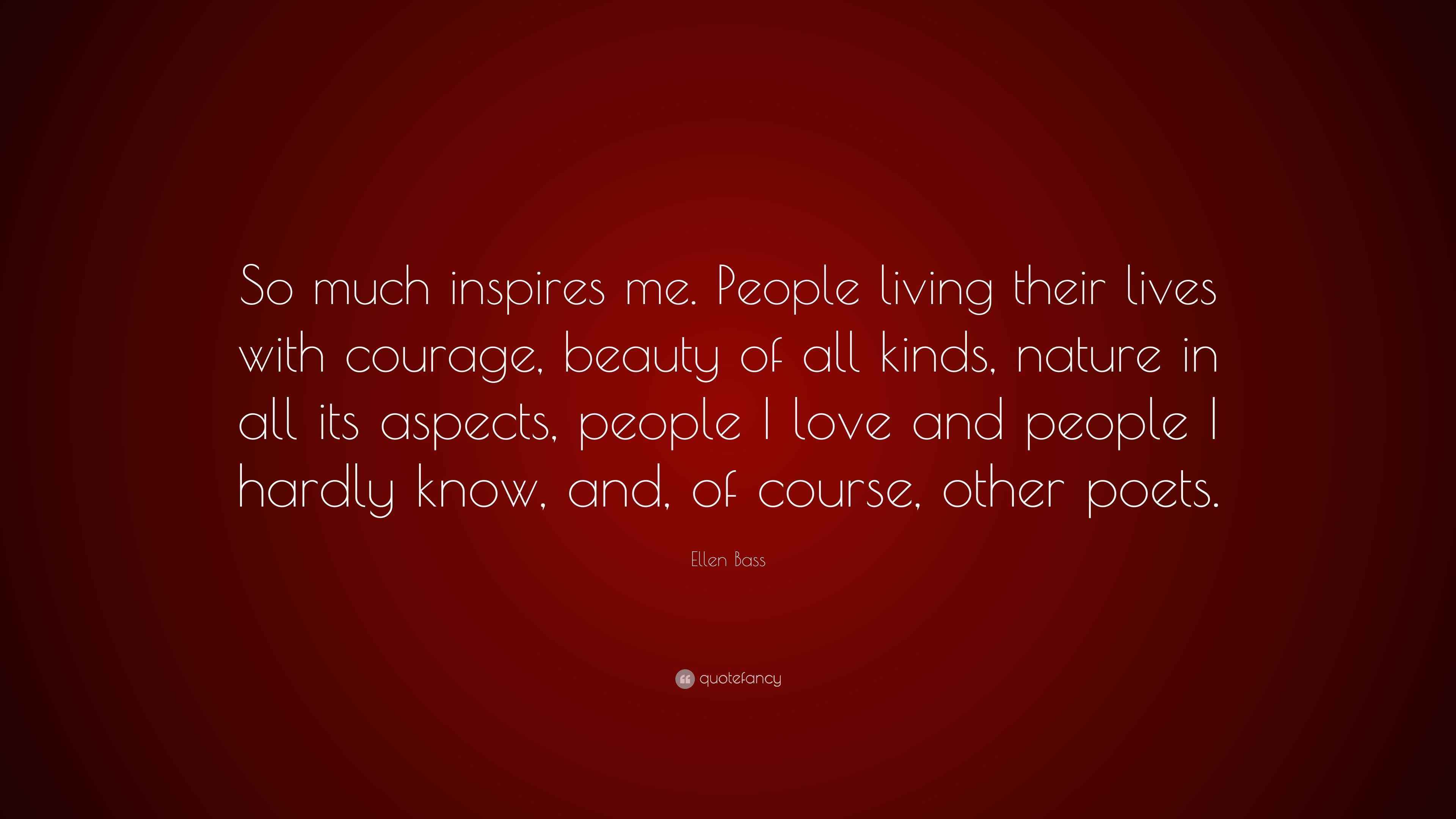 Ellen Bass Quote: “So much inspires me. People living their lives with ...
