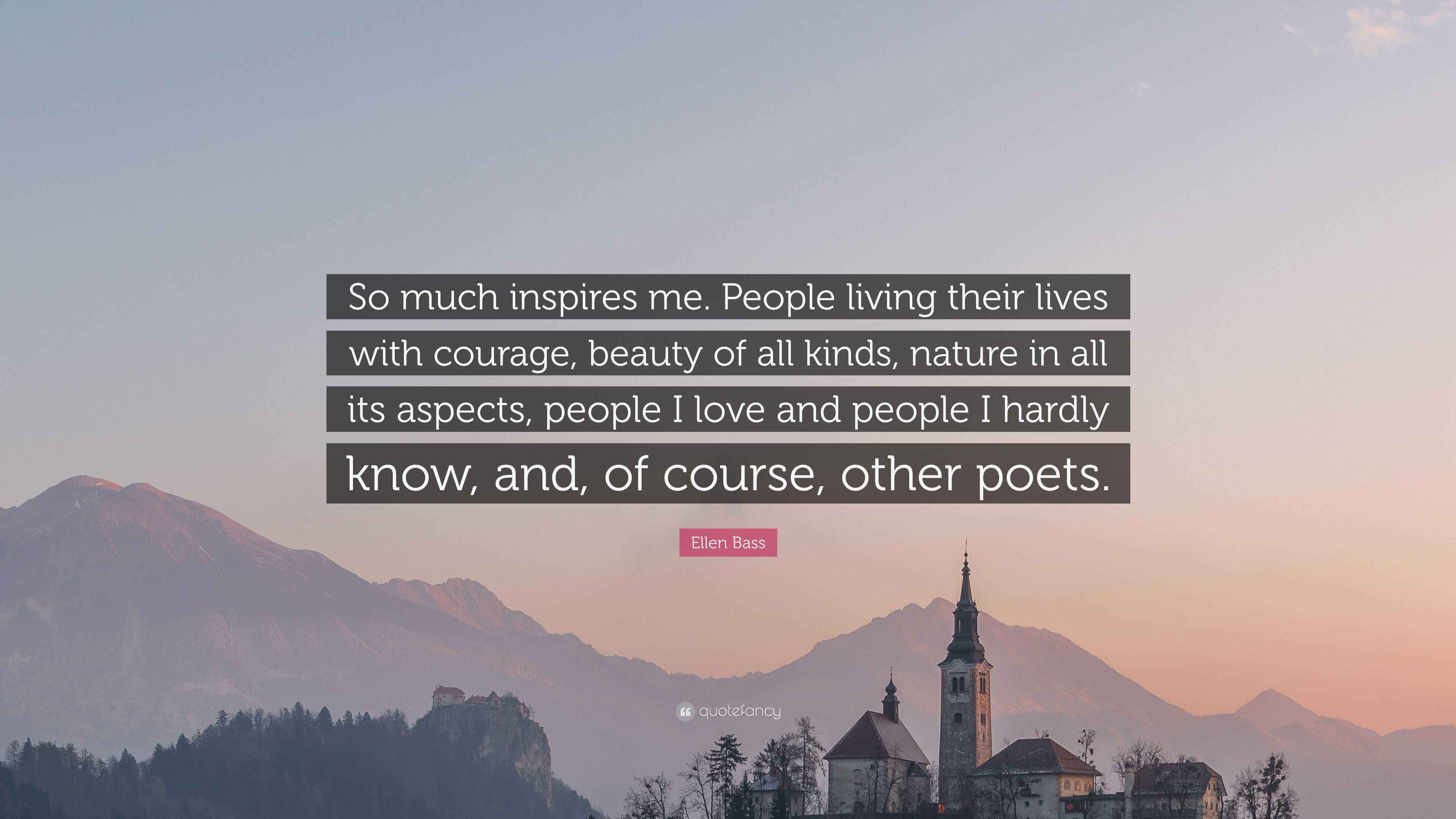 Ellen Bass Quote: “So much inspires me. People living their lives with ...