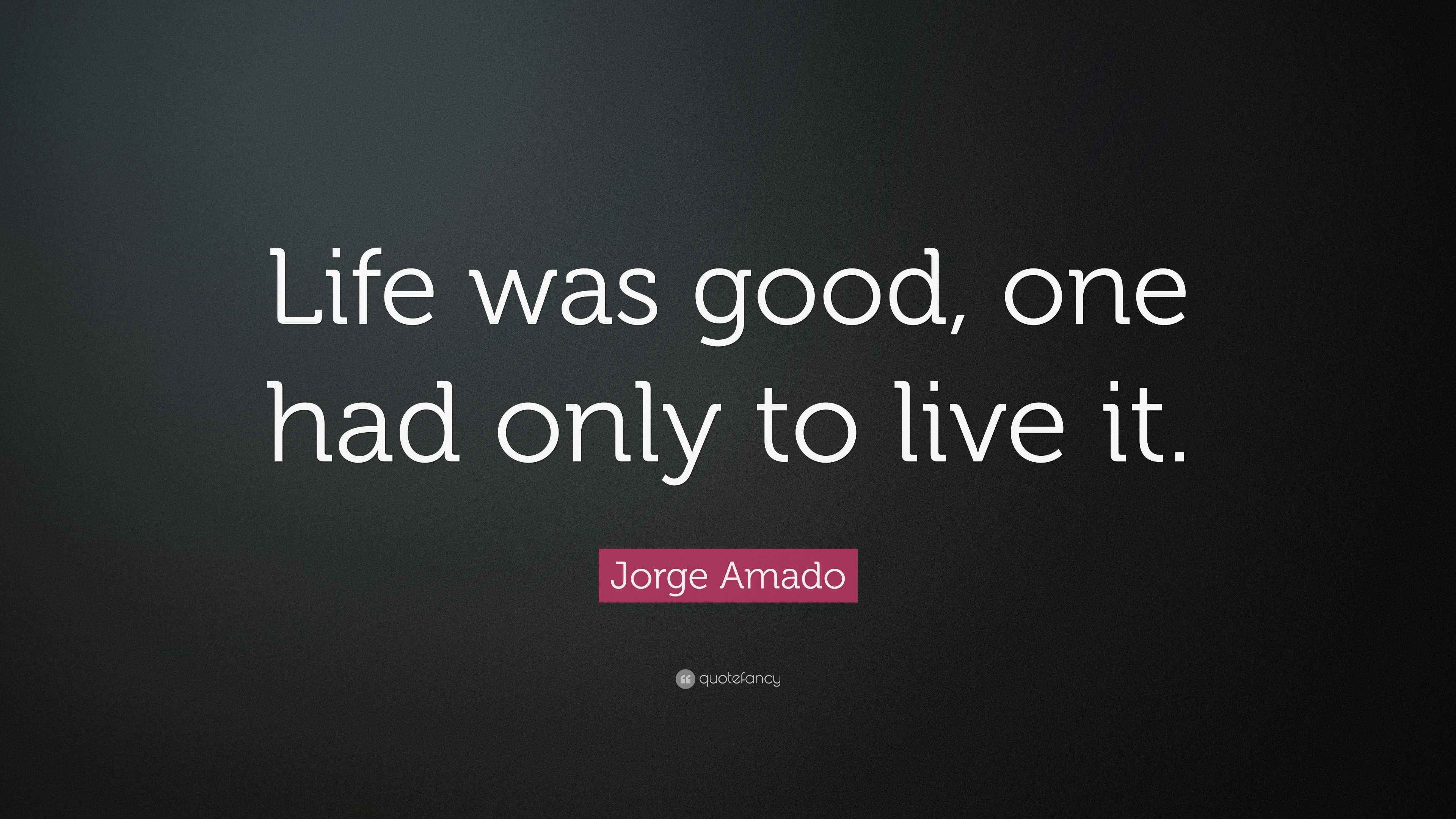 Jorge Amado Quote: “Life was good, one had only to live it.”