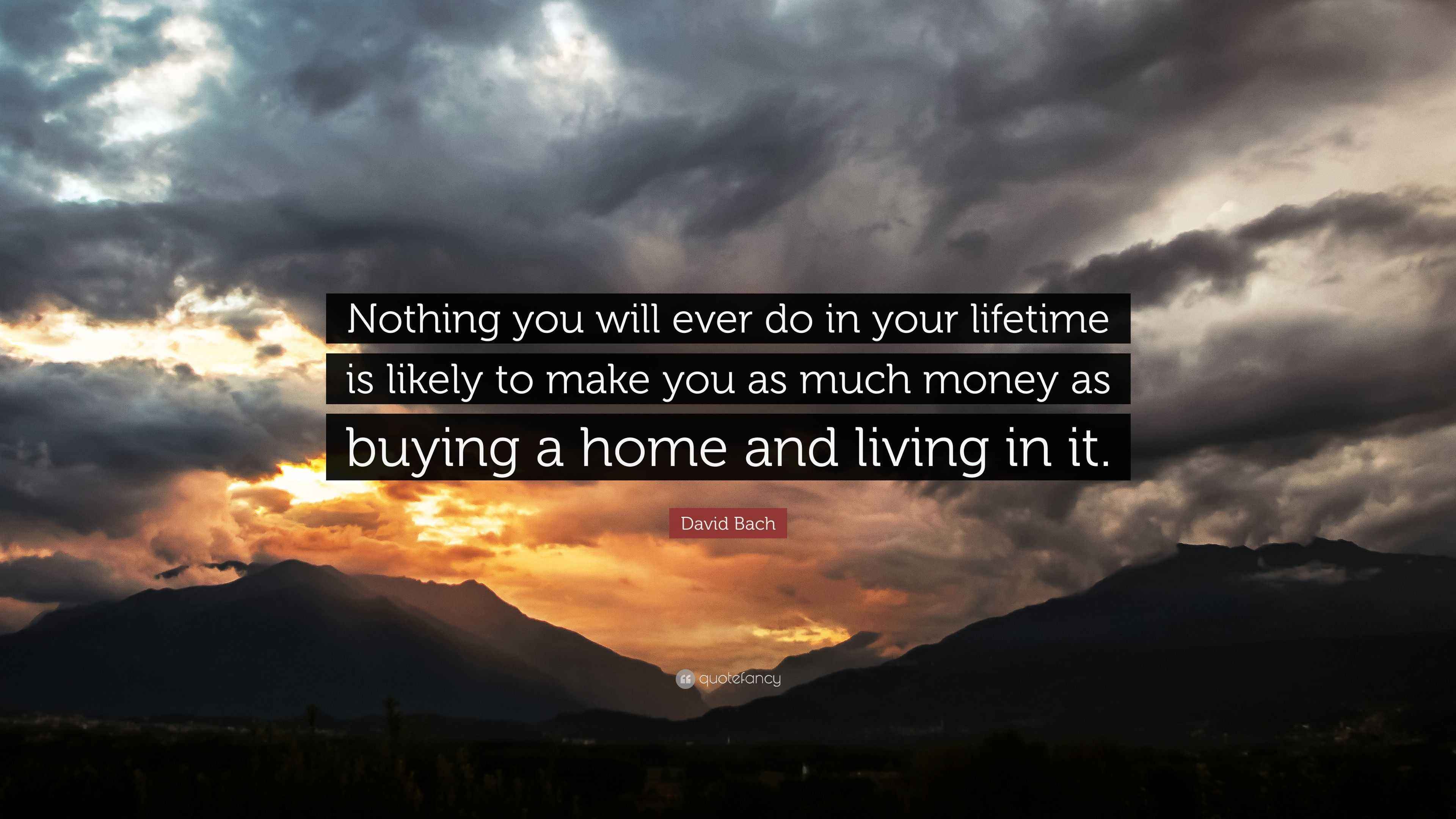 David Bach Quote: “Nothing you will ever do in your lifetime is likely ...