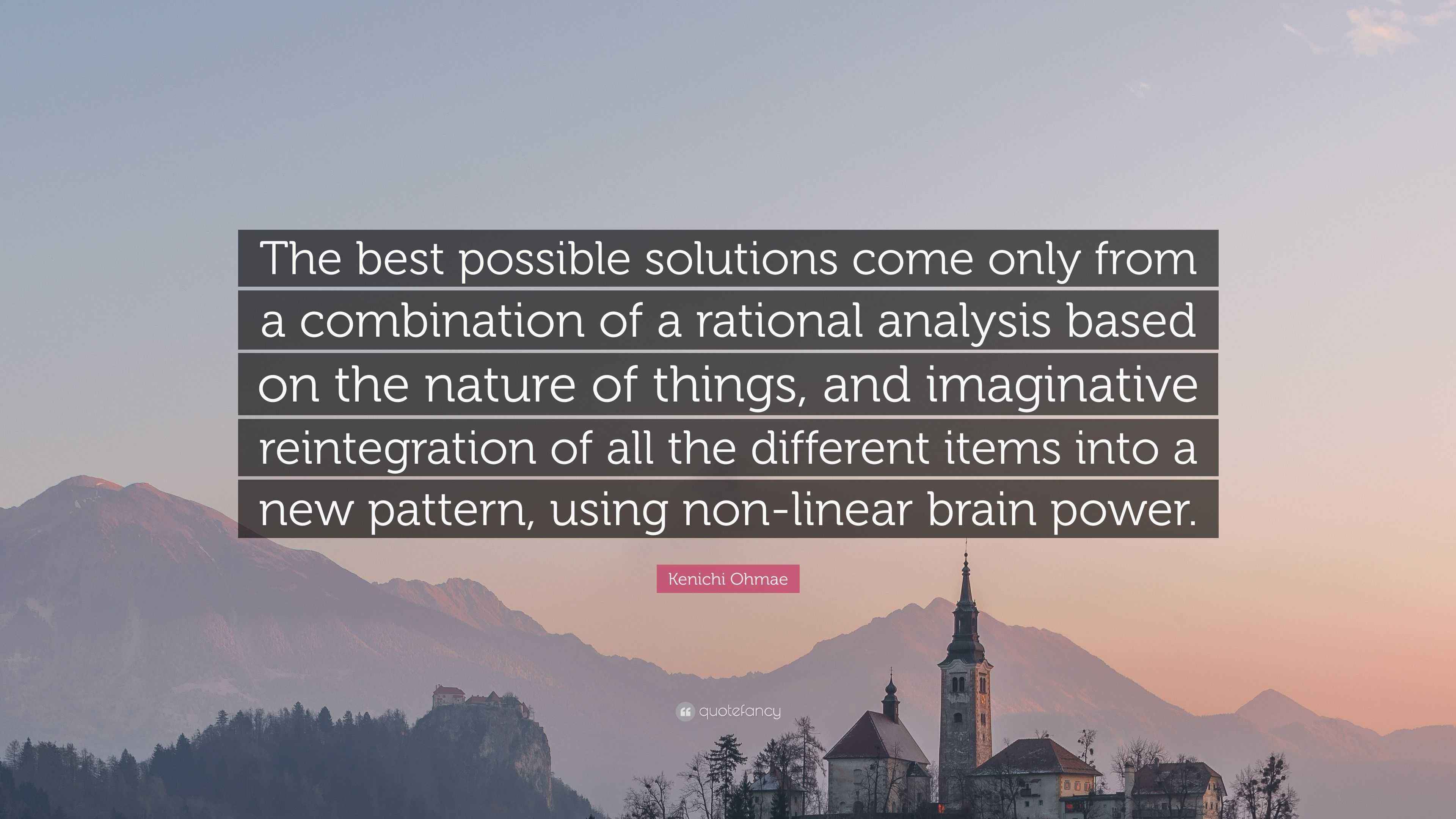 Kenichi Ohmae Quote: “The best possible solutions come only from a ...