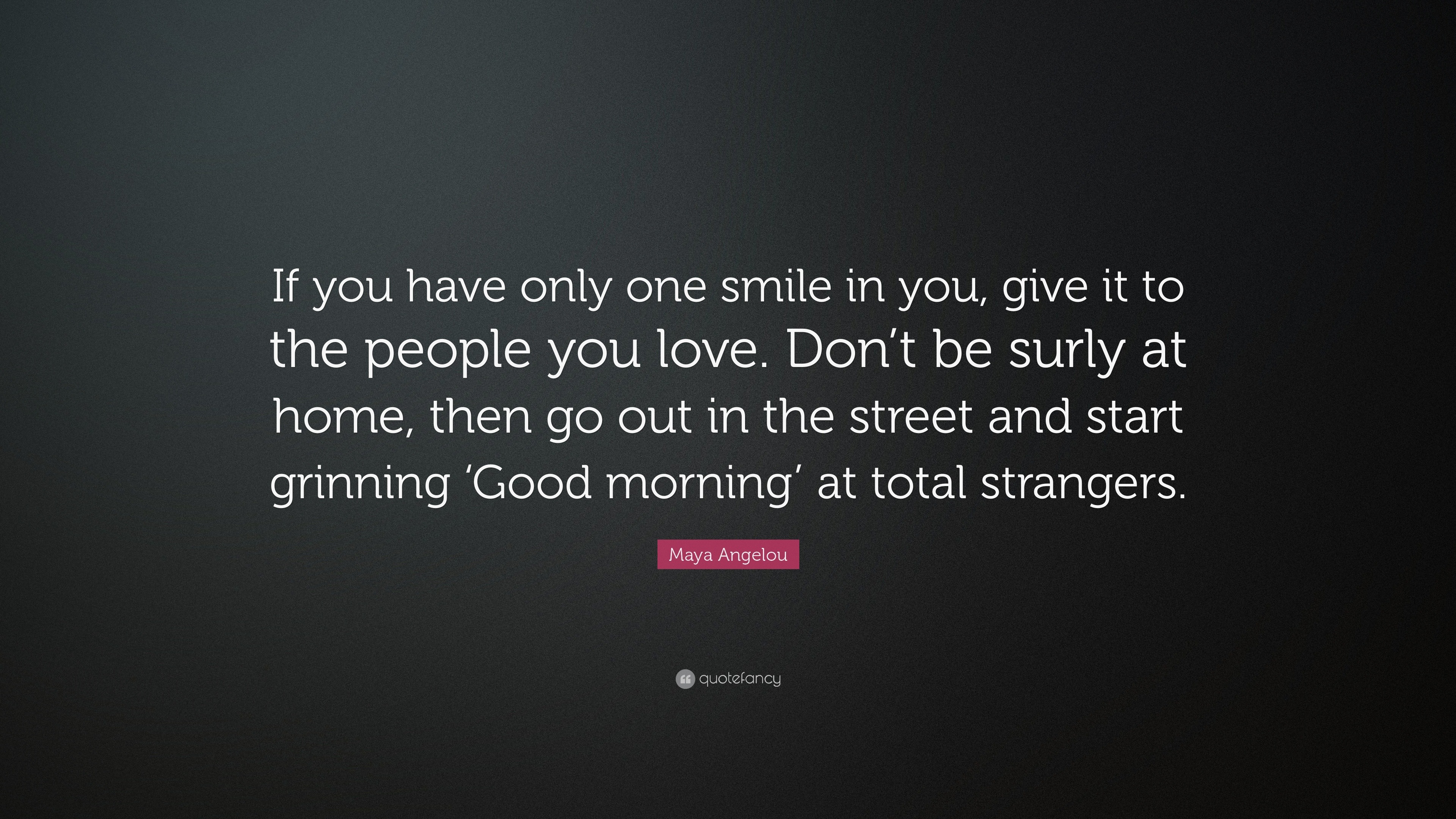 Maya Angelou Quote: “If you have only one smile in you, give it to the ...
